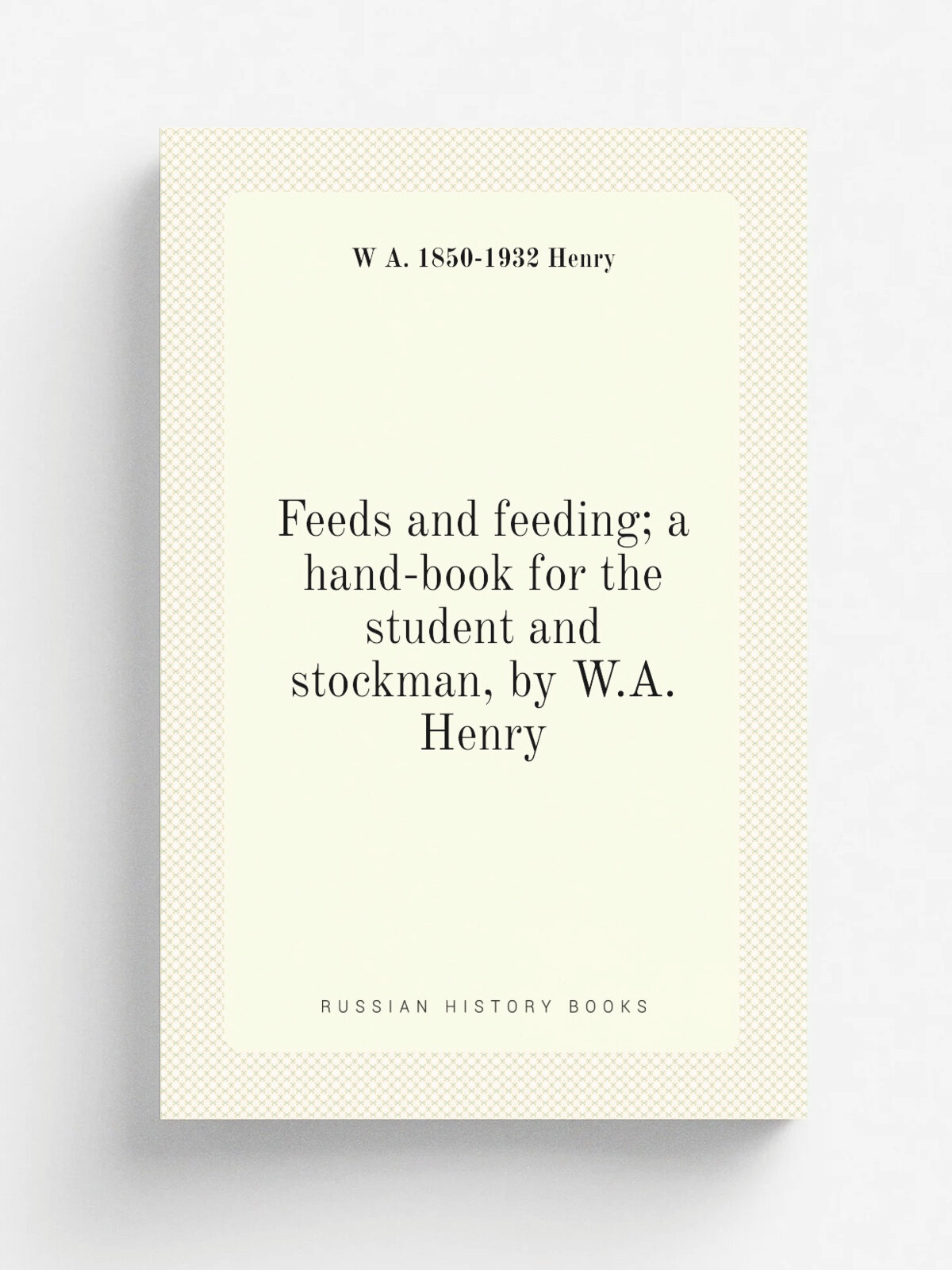 Feeds and feeding; a hand-book for the student and stockman, by W.A. Henry | W A. 1850-1932 Henry | Репринт