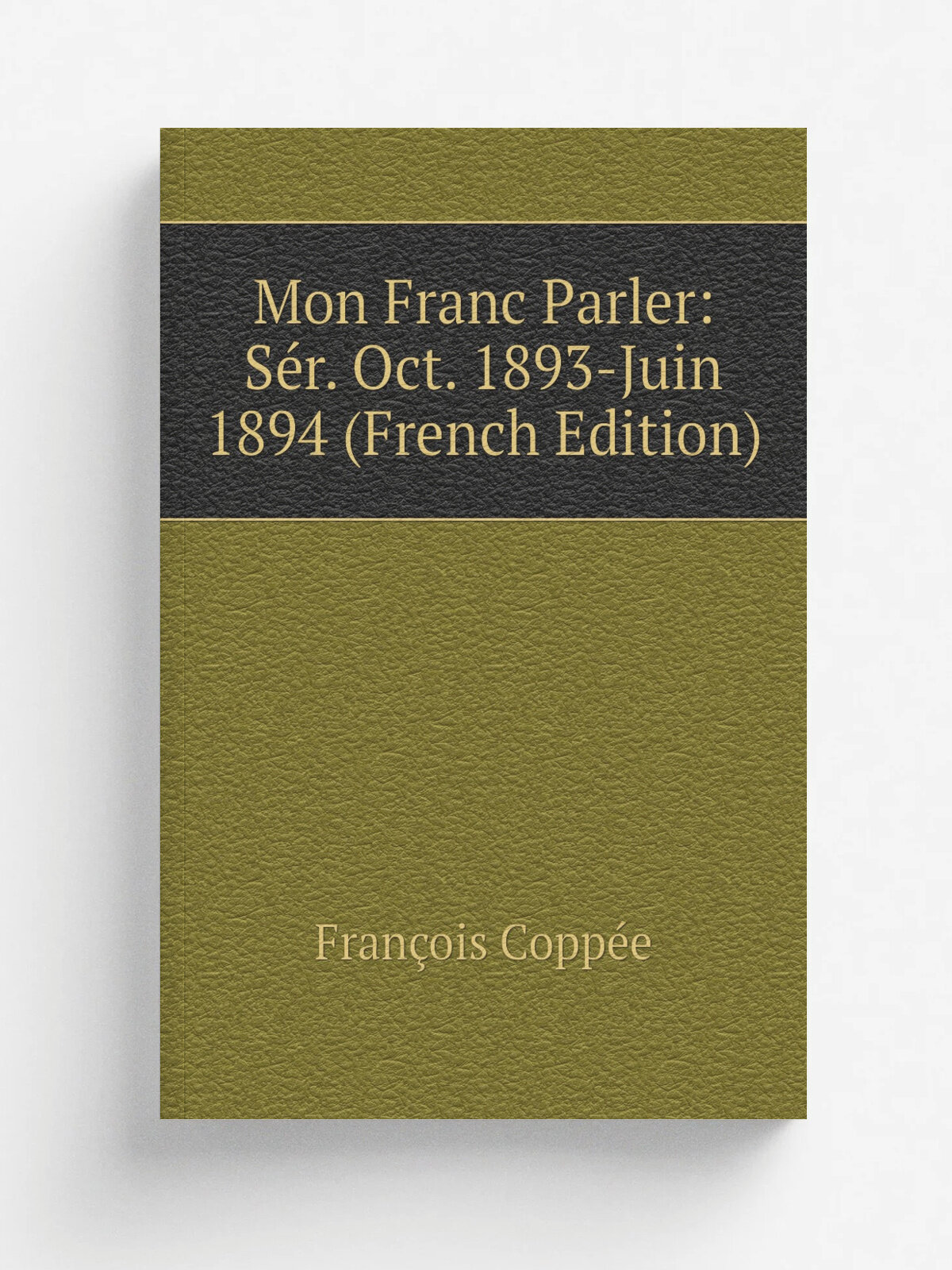 Mon Franc Parler: S.r. Oct. 1893-Juin 1894 (French Edition) | Fran.ois Copp.e | Репринт
