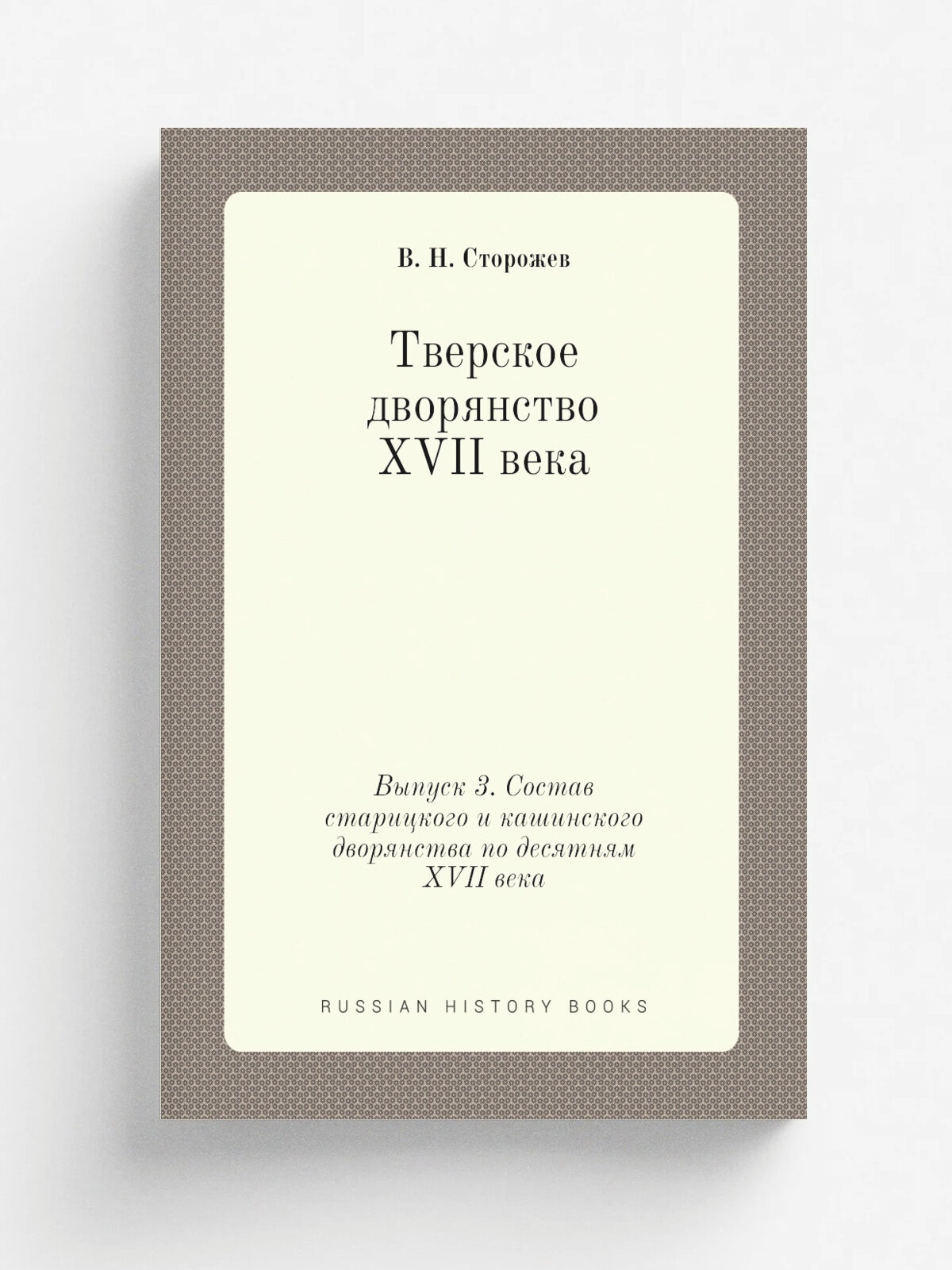 Тверское дворянство XVII века. Выпуск 3. Состав старицкого и кашинского дворянства по десятням XVII века
