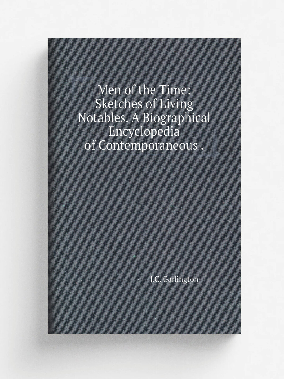 Men of the Time: Sketches of Living Notables. A Biographical Encyclopedia of Contemporaneous . | J.C. Garlington | 1902 | Garlington publishing co . …