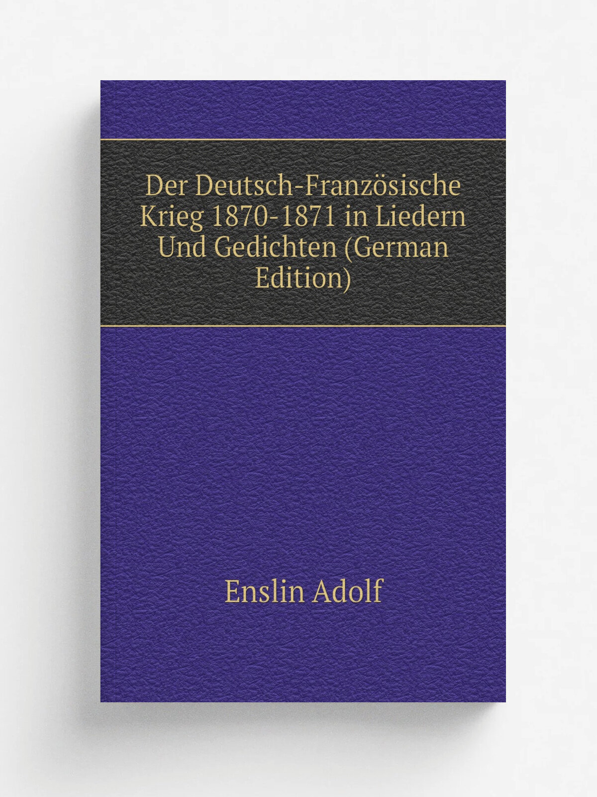 Der Deutsch-Franz. sische Krieg 1870-1871 in Liedern Und Gedichten (German Edition) | Enslin Adolf | Репринт