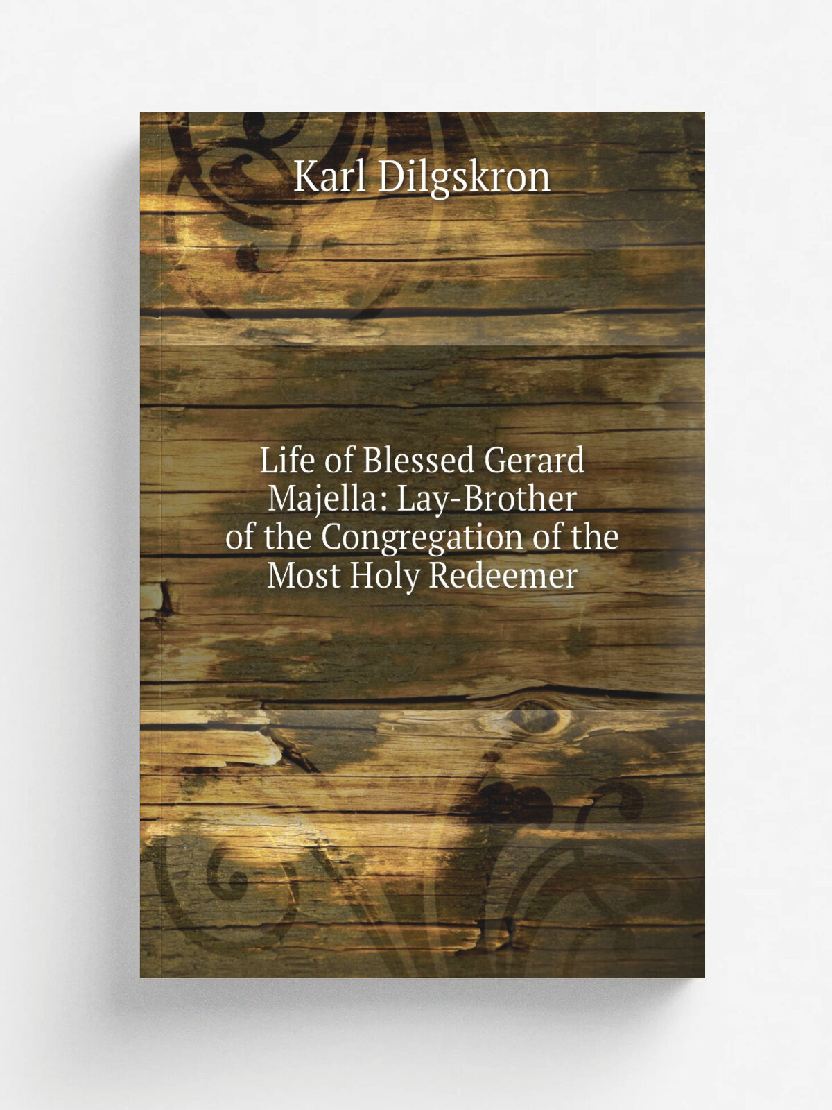 Life of Blessed Gerard Majella: Lay-Brother of the Congregation of the Most Holy Redeemer | Karl Dilgskron | Репринт