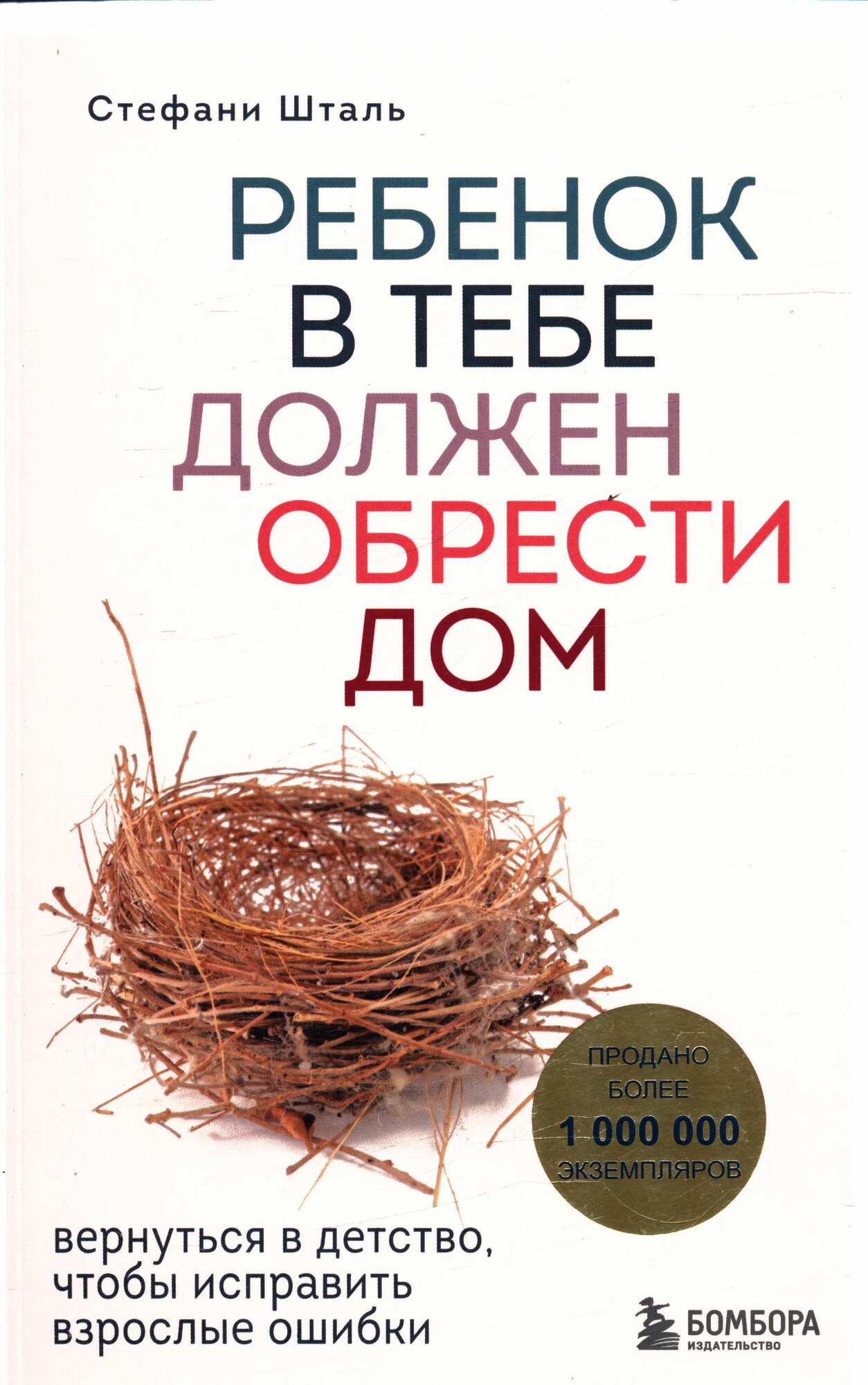 Ребенок в тебе должен обрести дом. Вернуться в детство, чтобы исправить взрослые ошибки (Шталь С.)