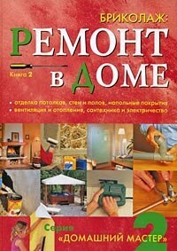 Бриколаж Ремонт в доме Кн. 2 Отделка потолков, стен и полов, напольные покрытия/Вентиляция и отопление, сантехника и электричество