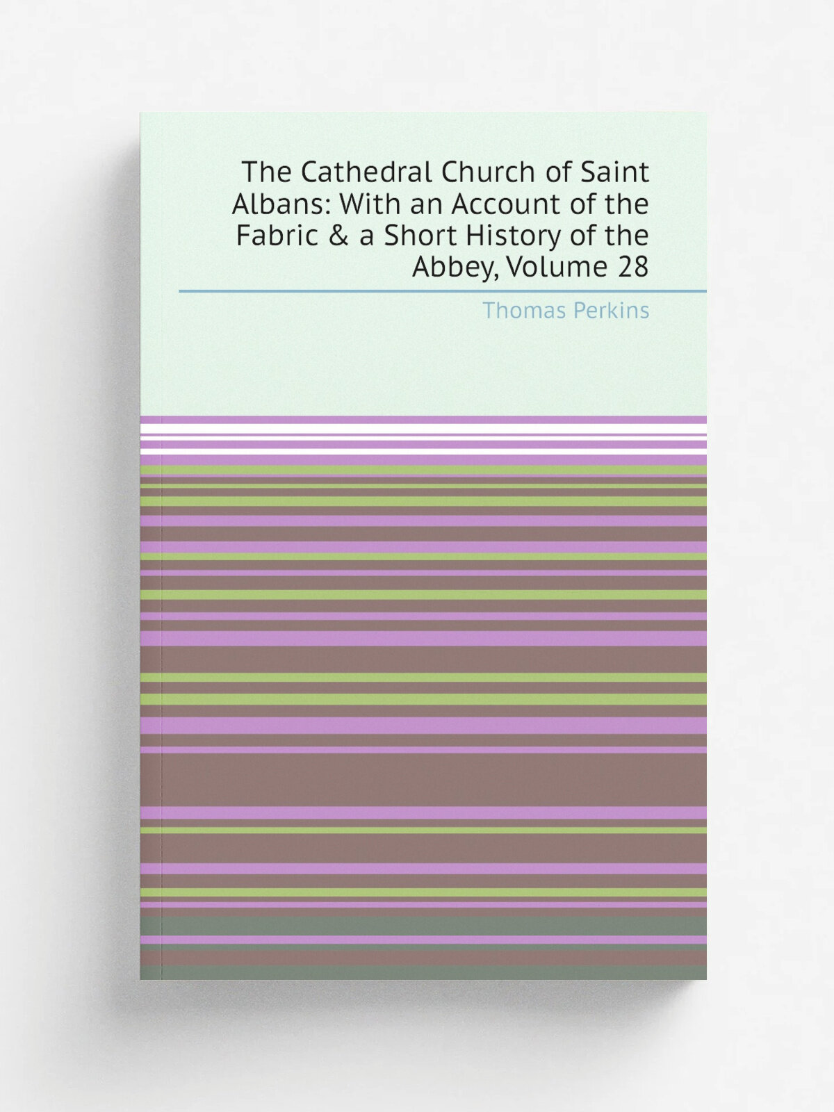 The Cathedral Church of Saint Albans: With an Account of the Fabric & a Short History of the Abbey, Volume 28