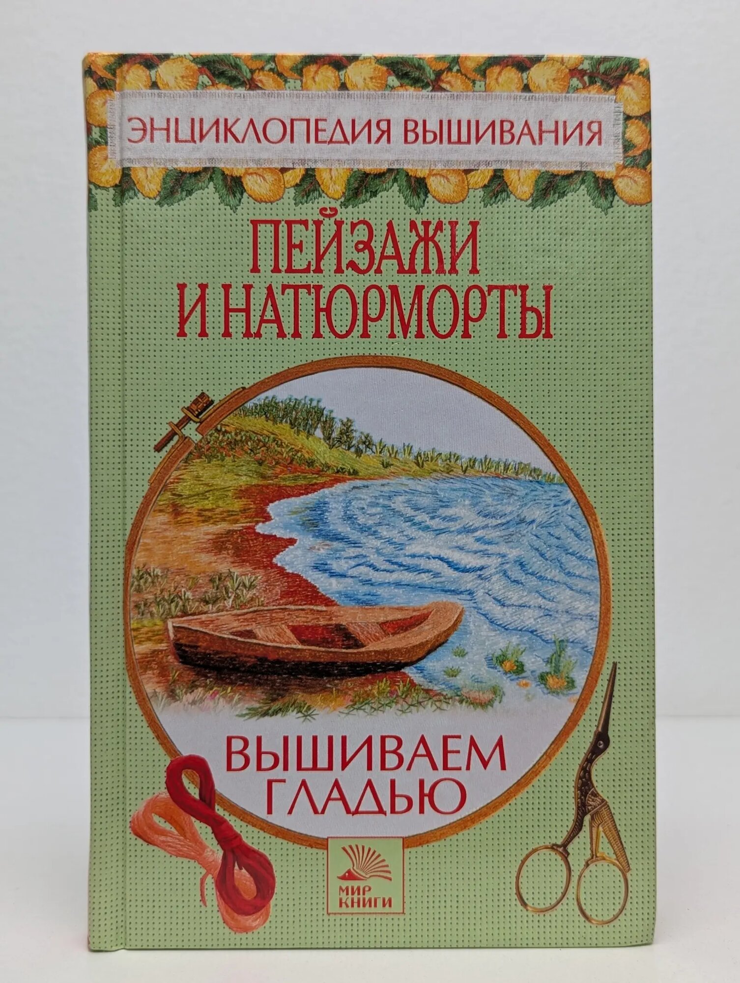 Энциклопедия вышивания. Вышиваем гладью пейзажи и натюрморты Хворостухина Светлана Александровна 2006