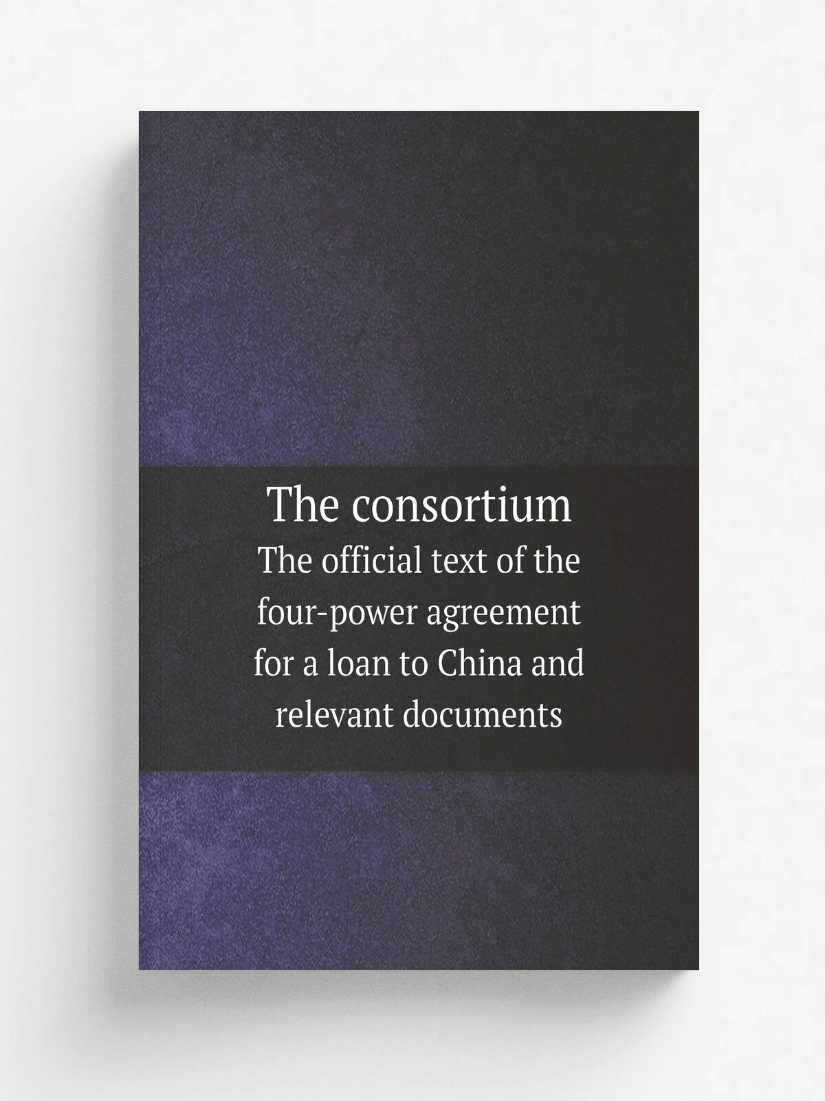 The consortium. The official text of the four-power agreement for a loan to China and relevant documents