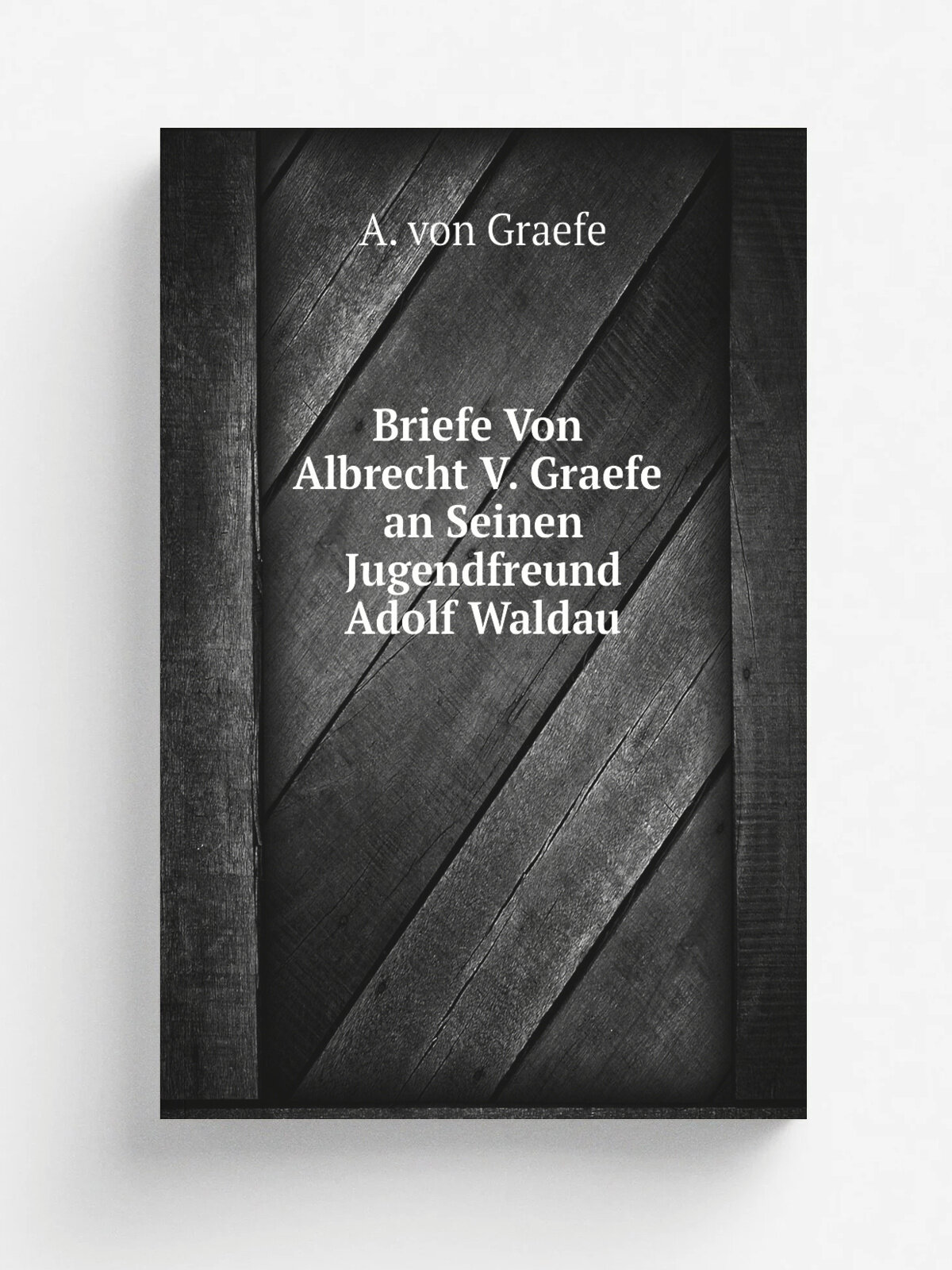 Briefe Von Albrecht V. Graefe an Seinen Jugendfreund Adolf Waldau