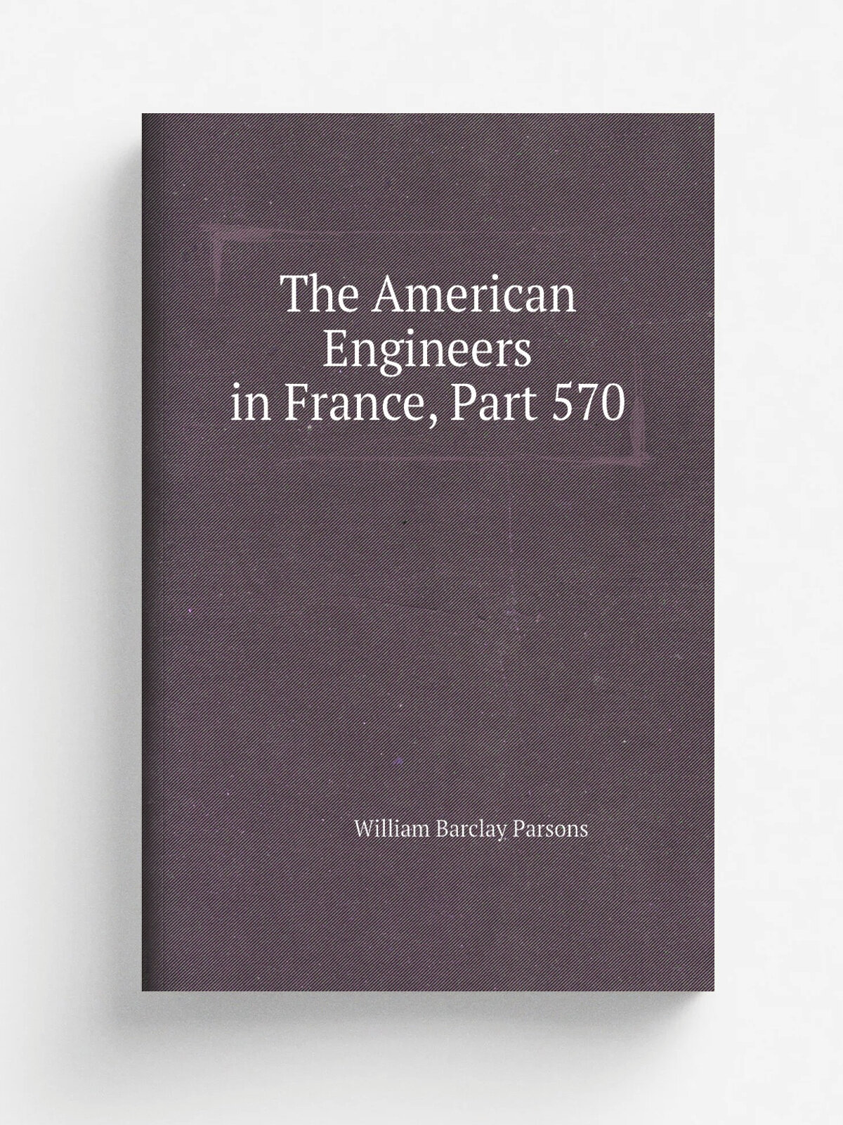 The American Engineers in France, Part 570 | William Barclay Parsons | Репринт