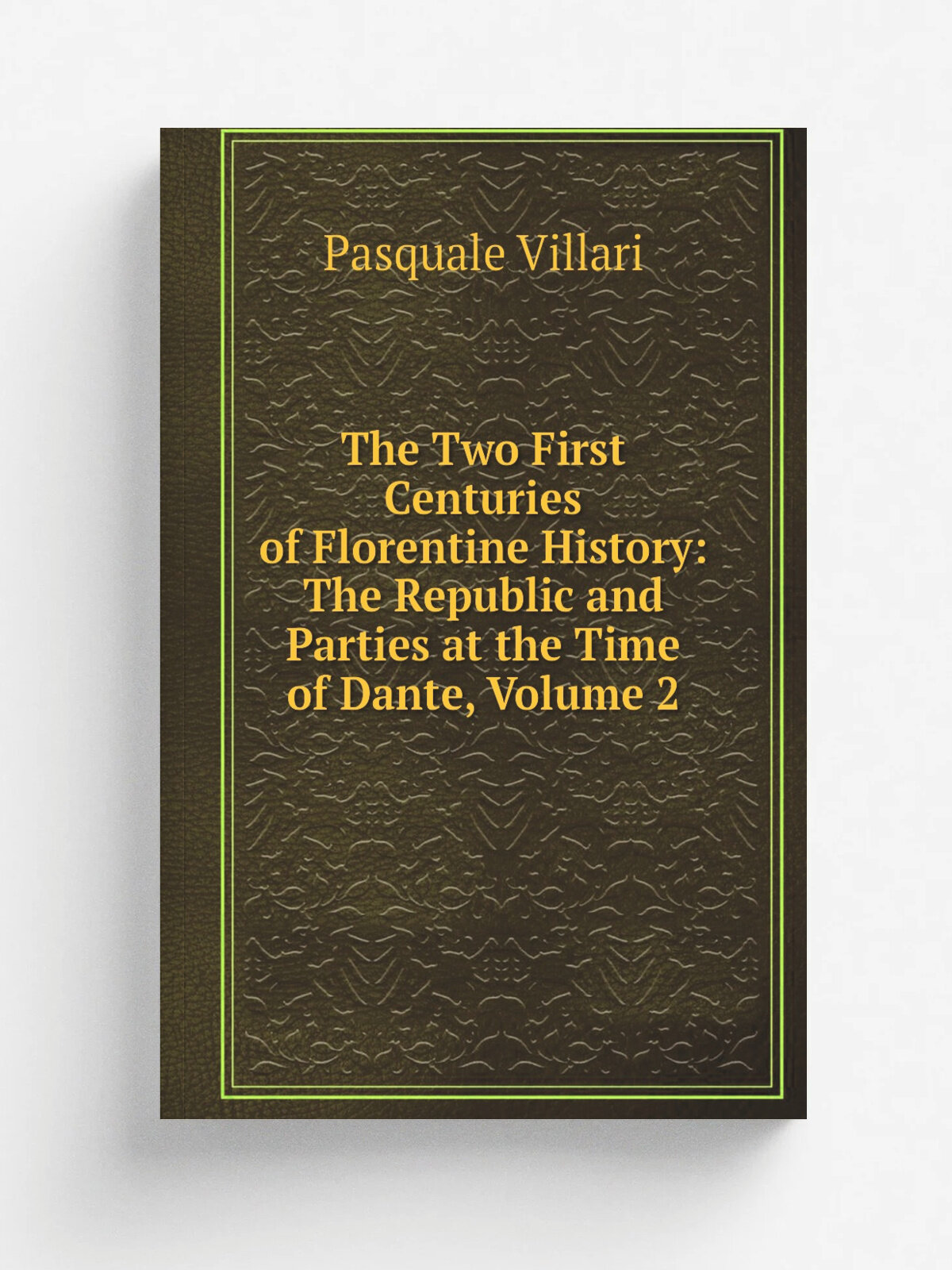 The Two First Centuries of Florentine History: The Republic and Parties at the Time of Dante, Volume 2