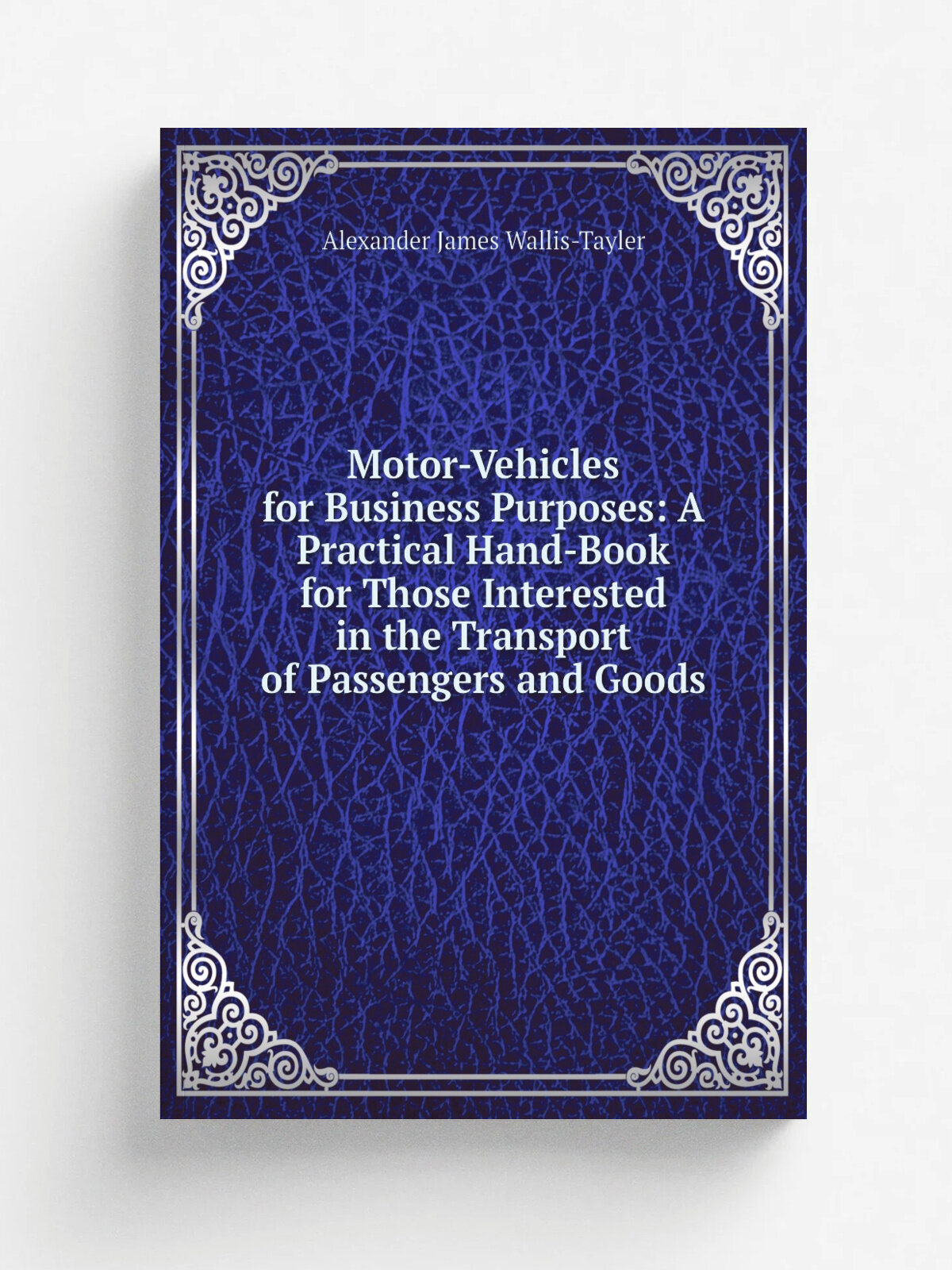 Motor-Vehicles for Business Purposes: A Practical Hand-Book for Those Interested in the Transport of Passengers and Goods | Alexander James Wallis-Ta…