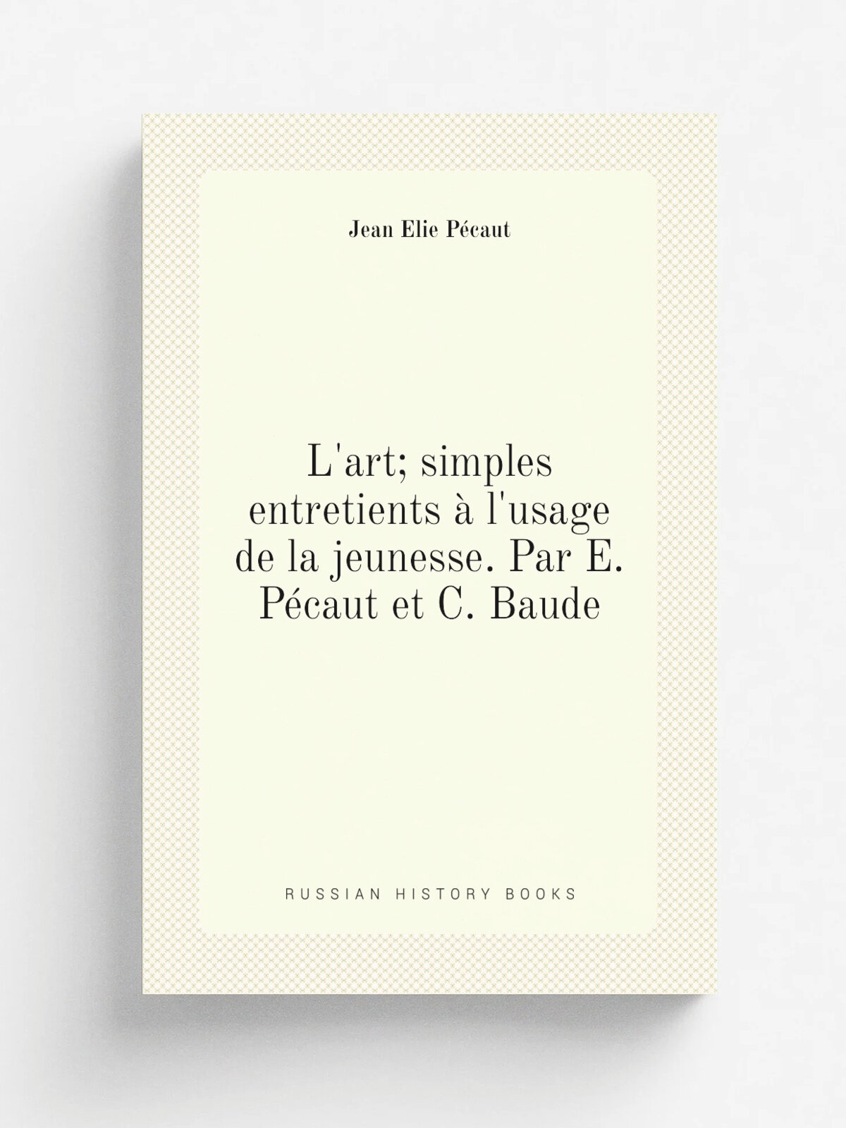 L'art; simples entretients . l'usage de la jeunesse. Par E. P.caut et C. Baude | Jean . lie P.caut | Paris Larousse | Репринт