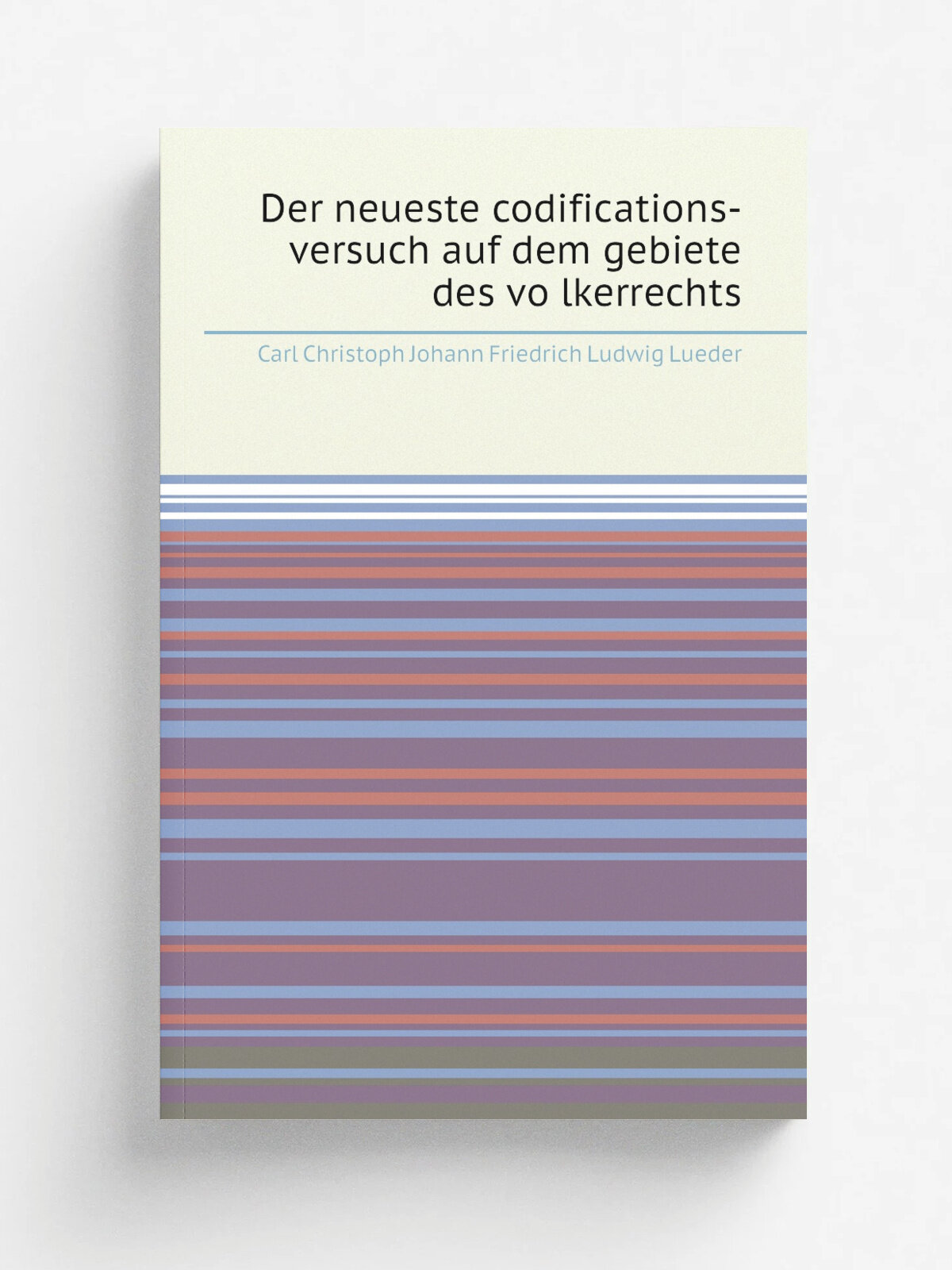 Der neueste codifications-versuch auf dem gebiete des vo.lkerrechts | Carl Christoph Johann Friedrich Ludwig Lueder | 1874 | Erlangen, A. Deichert | …
