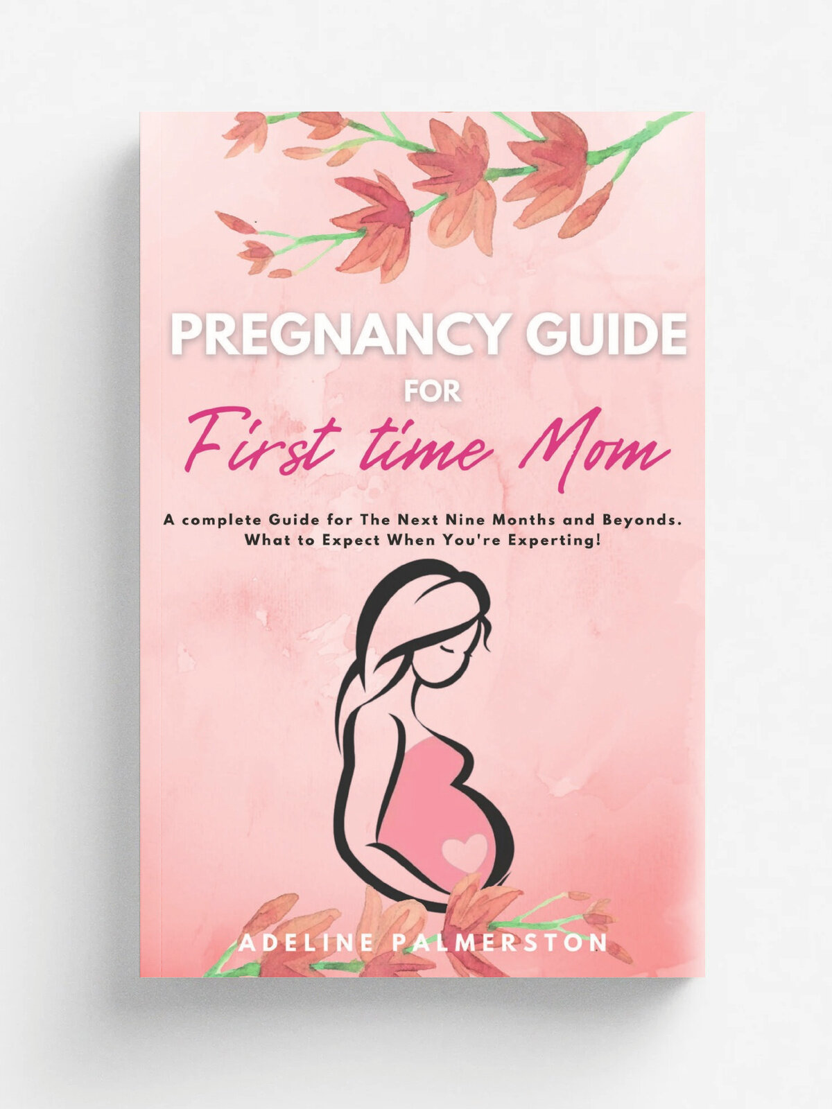 Pregnancy Guide for First Time Moms. A Complete Guide for The Next Nine Months And Beyond. What to Expect When You're Expecting