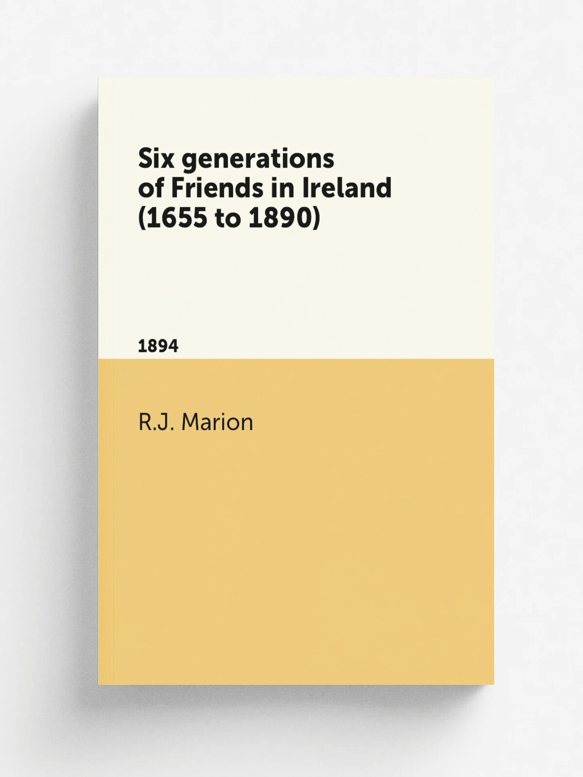Six generations of Friends in Ireland (1655 to 1890). 1894 | R.J. Marion | 1894 | London, E. Hicks | Репринт