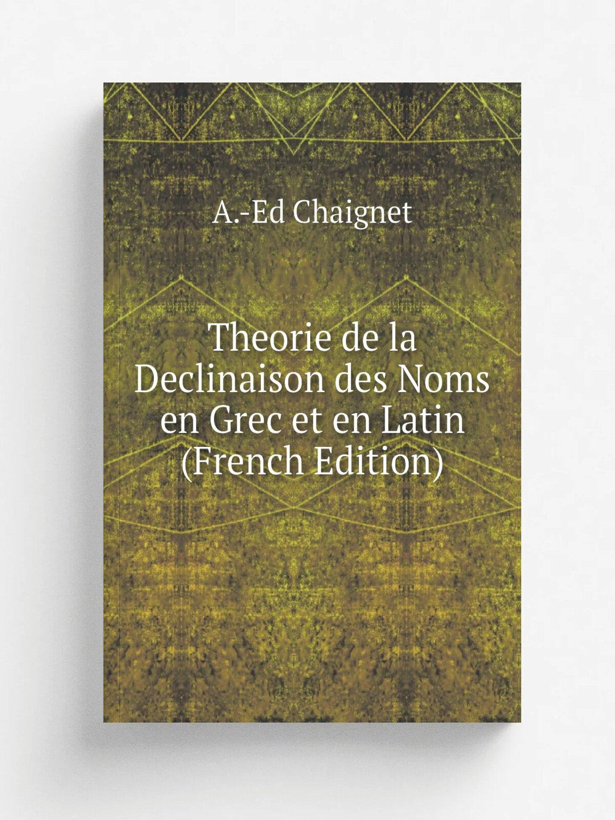 Theorie de la Declinaison des Noms en Grec et en Latin (French Edition) | A.-Ed Chaignet | Репринт