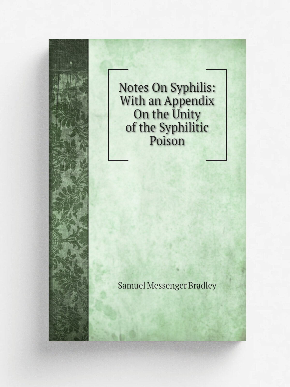 Notes On Syphilis: With an Appendix On the Unity of the Syphilitic Poison