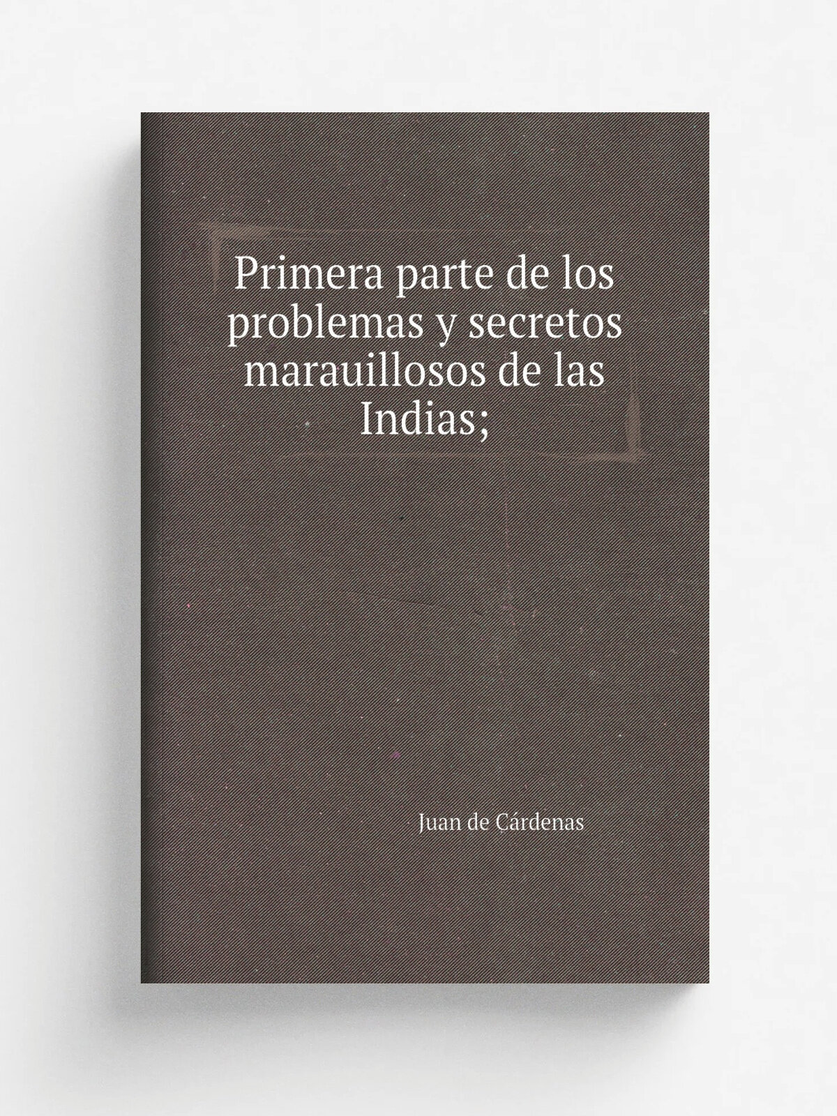 Primera parte de los problemas y secretos marauillosos de las Indias; | Juan de C.rdenas | 1913 | M.xico, Imp. del Museo n. de arqueolog.o, historia…