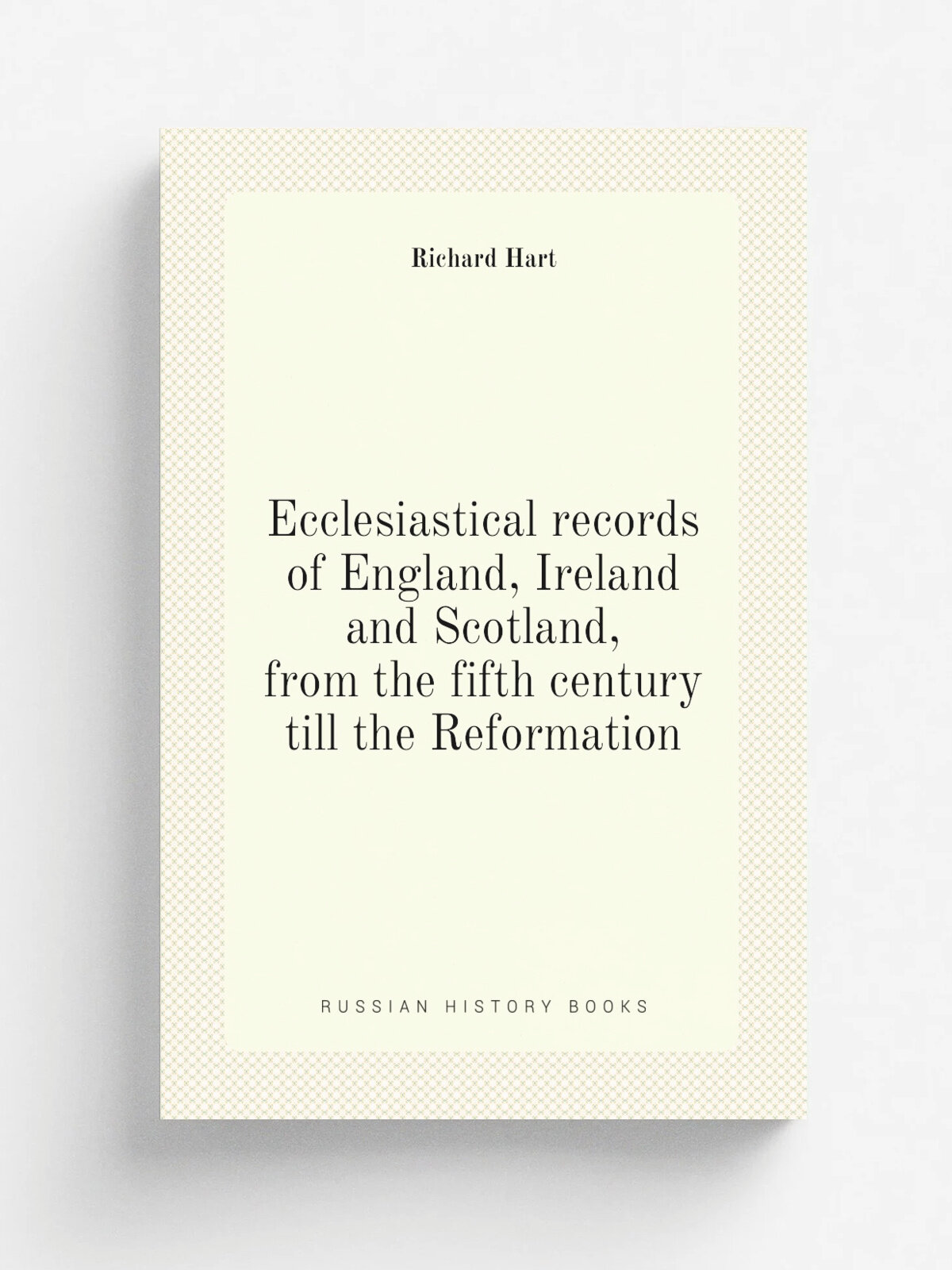 Ecclesiastical records of England, Ireland and Scotland, from the fifth century till the Reformation | Richard Hart | 1846 | Cambridge, Macmillan, Ba…