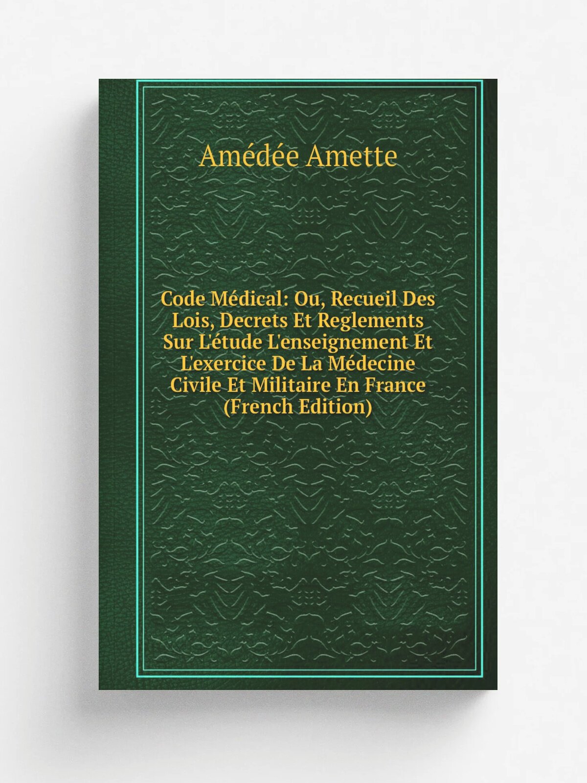 Code M.dical: Ou, Recueil Des Lois, Decrets Et Reglements Sur L'. tude L'enseignement Et L'exercice De La M.decine Civile Et Militaire En France (Fren…
