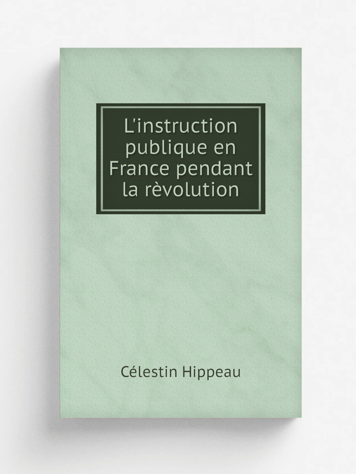 L'instruction publique en France pendant la r.volution | C.lestin Hippeau | 1881 | Didier et cie | Репринт