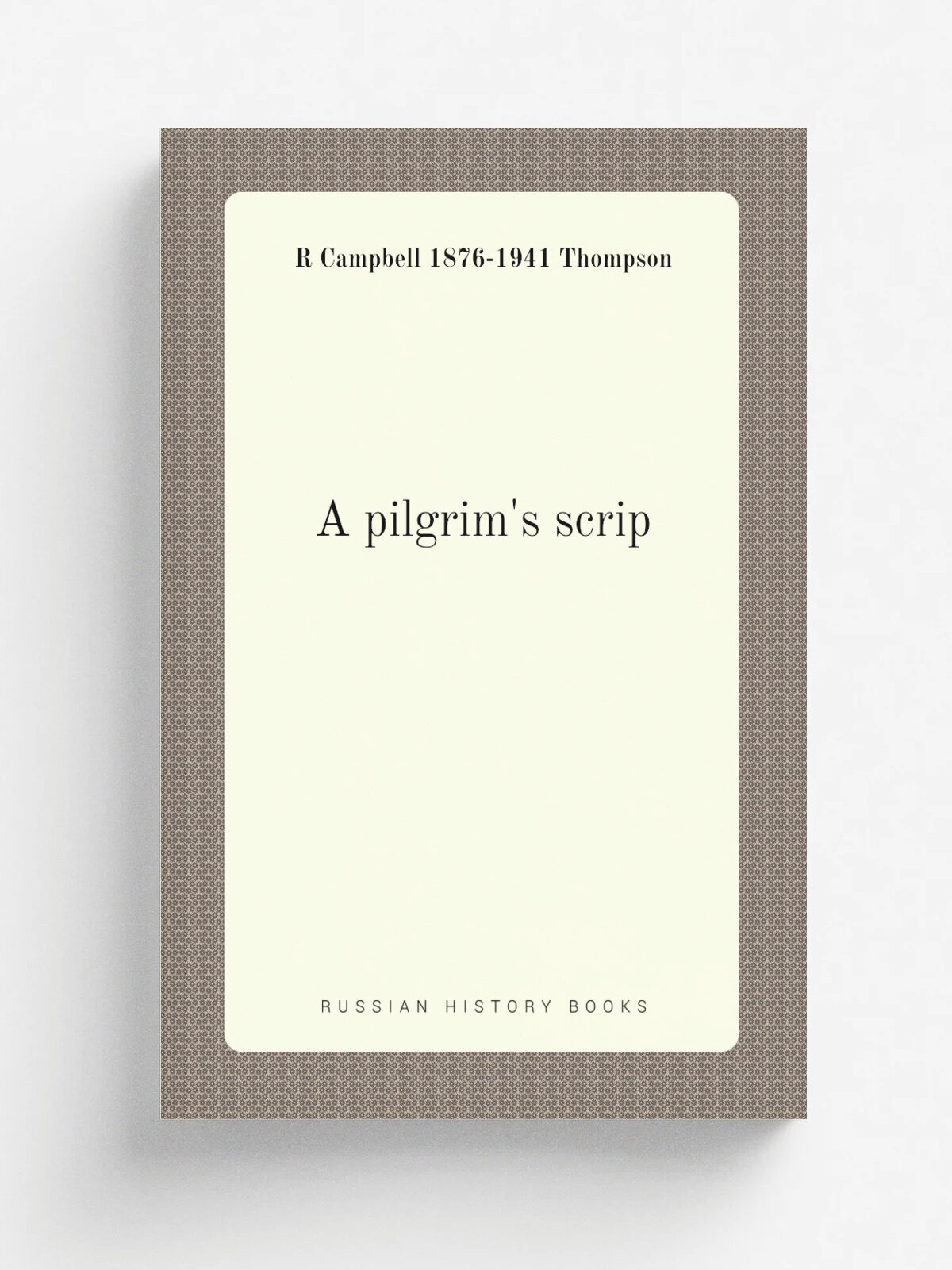 A pilgrim's scrip | R Campbell 1876-1941 Thompson | Репринт
