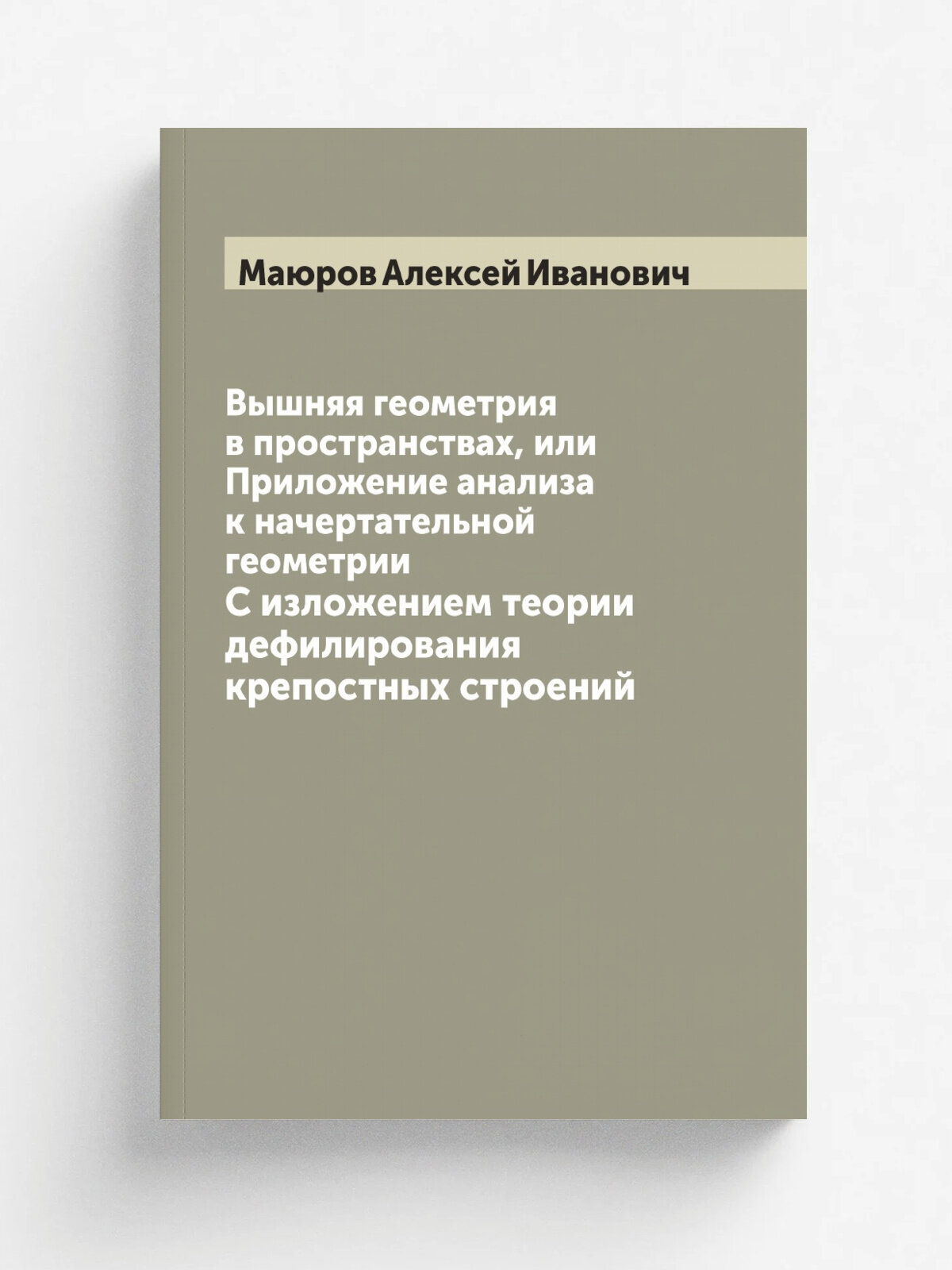 Вышняя геометрия в пространствах, или Приложение анализа к начертательной геометрии. С изложением теории дефилирования крепостных строений