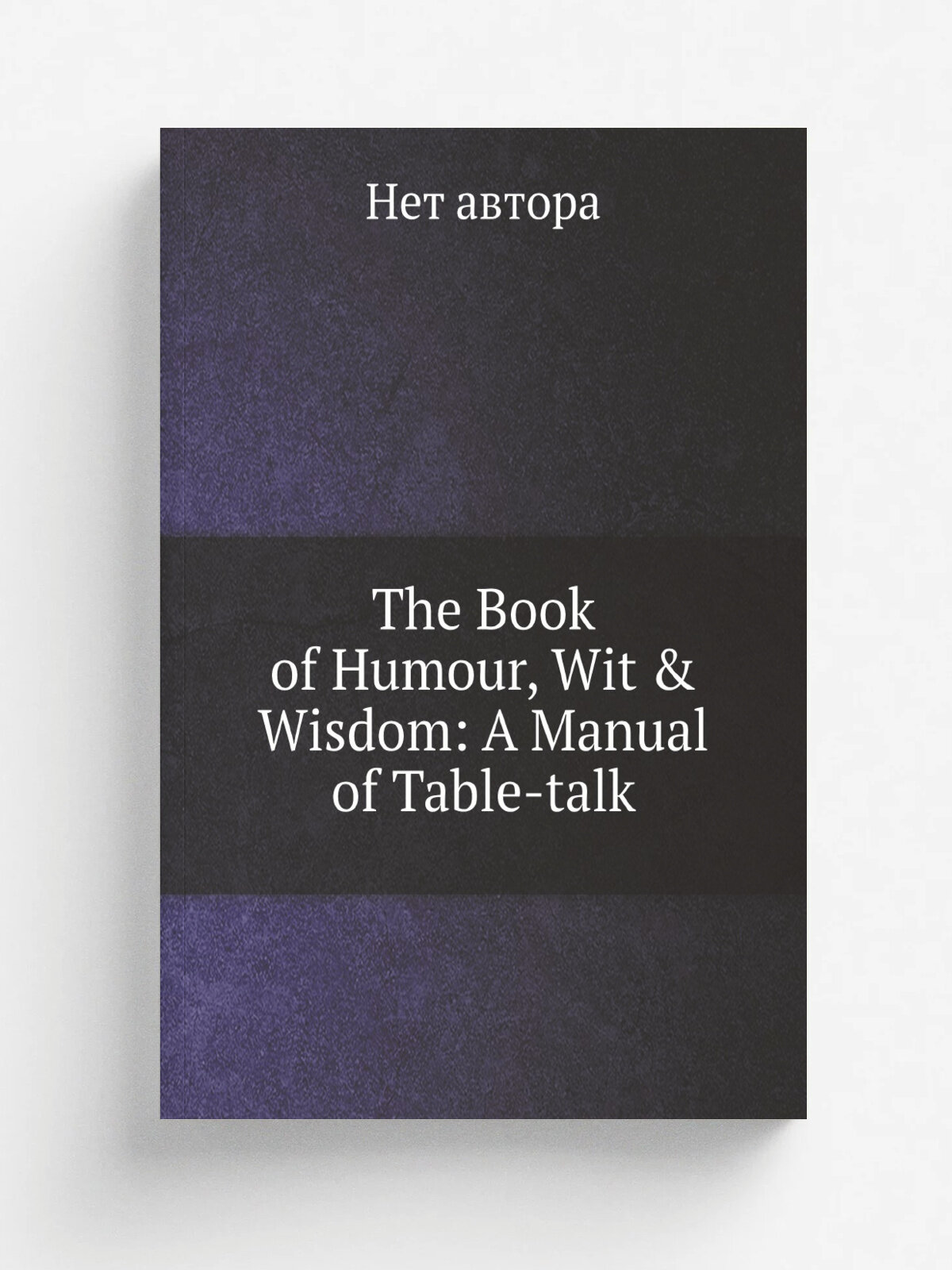 The Book of Humour, Wit & Wisdom: A Manual of Table-talk
