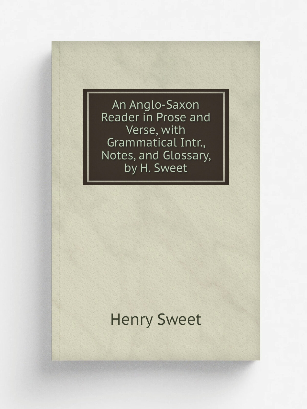 An Anglo-Saxon Reader in Prose and Verse, with Grammatical Intr, Notes, and Glossary, by H. Sweet