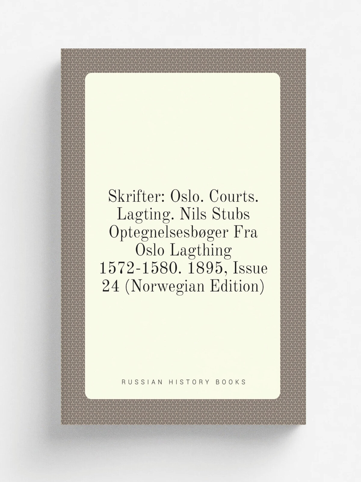 Skrifter: Oslo. Courts. Lagting. Nils Stubs Optegnelsesb.ger Fra Oslo Lagthing 1572-1580. 1895, Issue 24 (Norwegian Edition) | Репринт