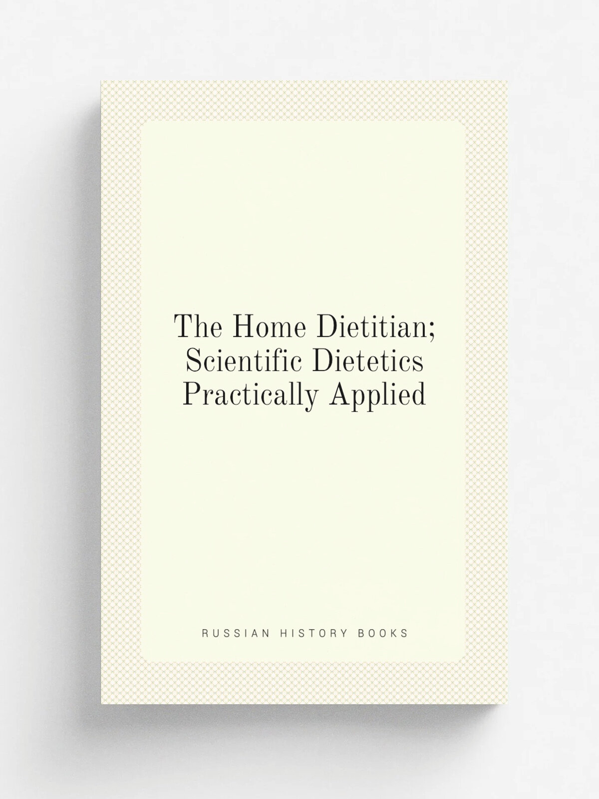The Home Dietitian; Scientific Dietetics Practically Applied