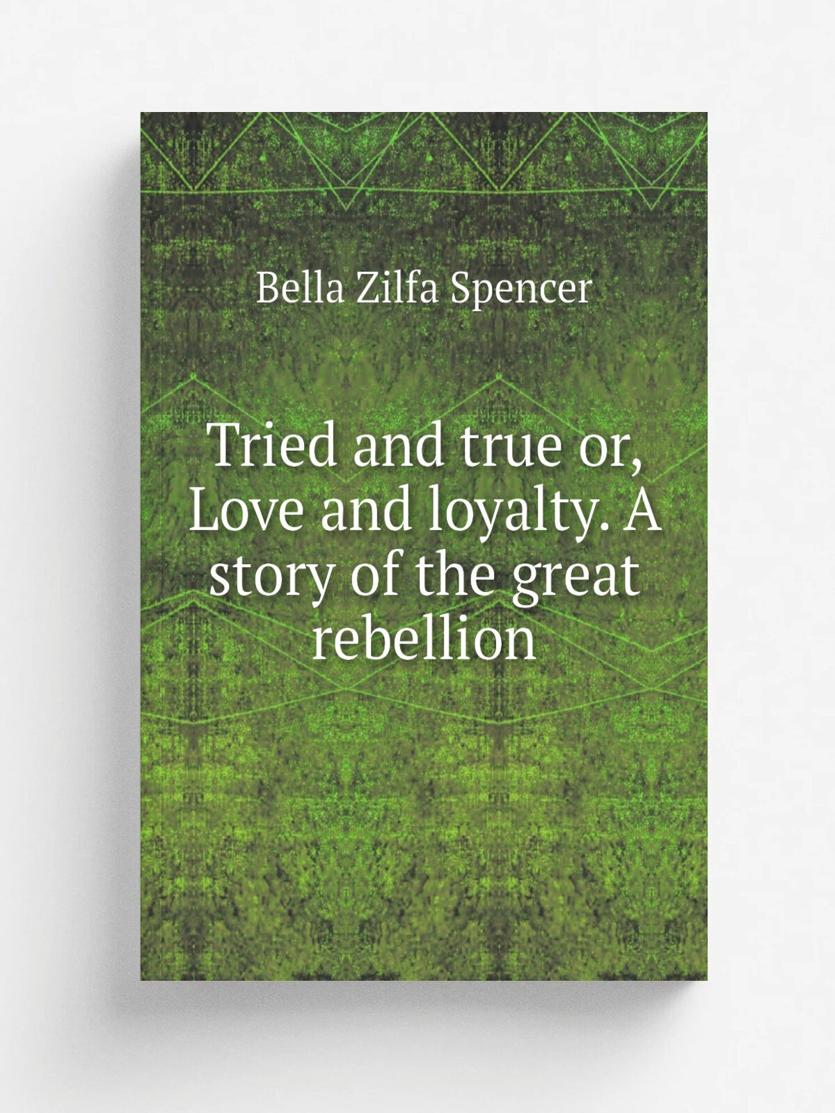 Tried and true or, Love and loyalty. A story of the great rebellion