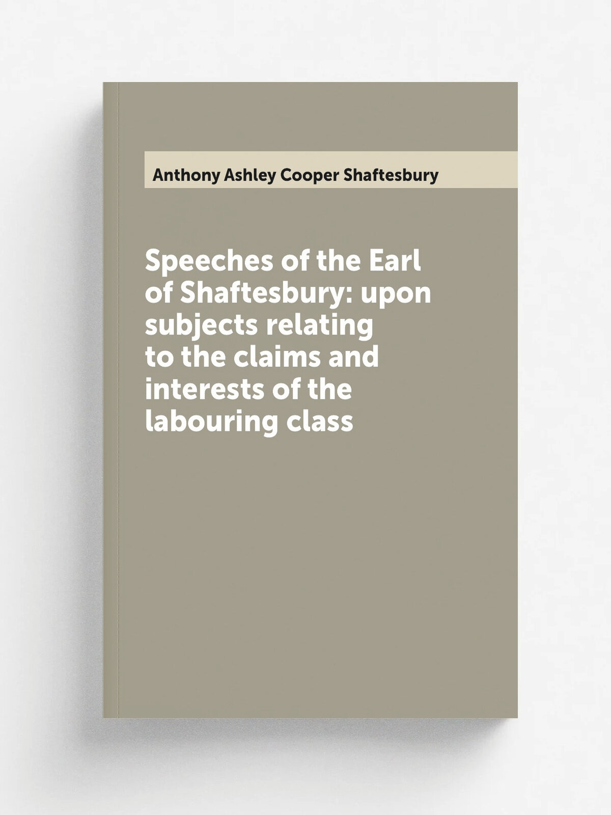 Speeches of the Earl of Shaftesbury: upon subjects relating to the claims and interests of the labouring class