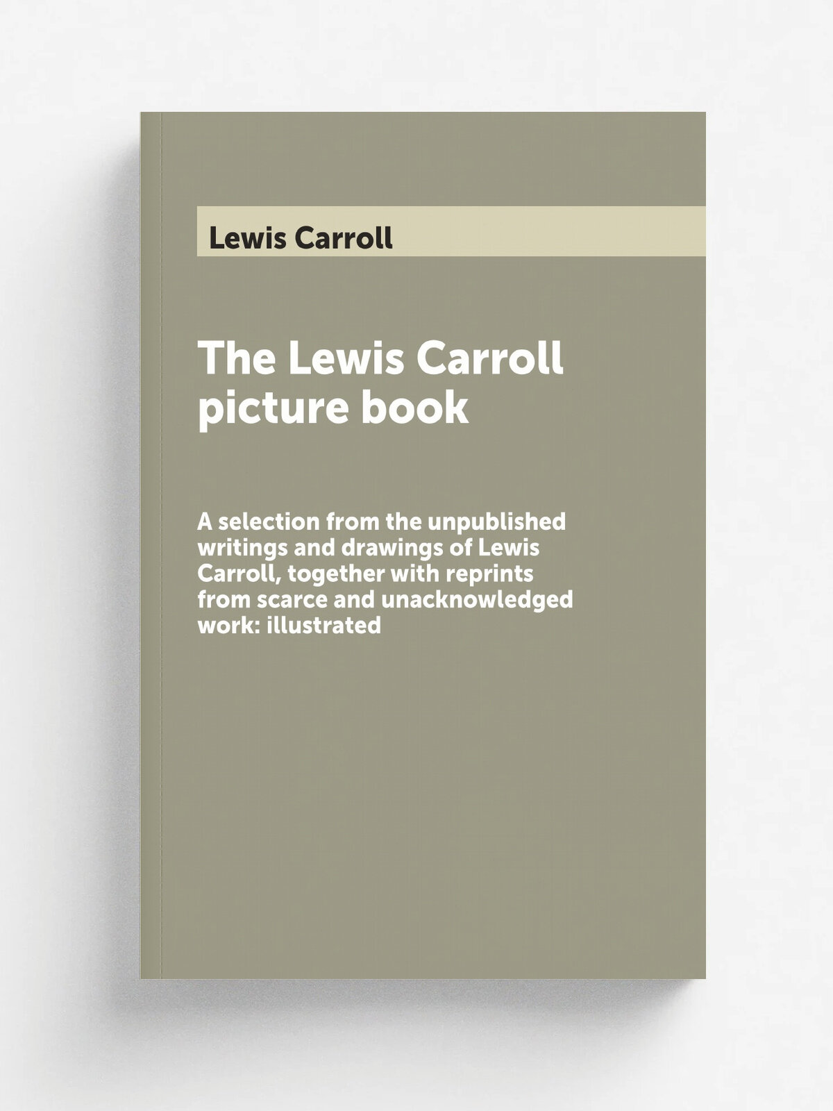 The Lewis Carroll picture book. А selection from the unpublished writings and drawings of Lewis Carroll, together with reprints from scarce and unack…