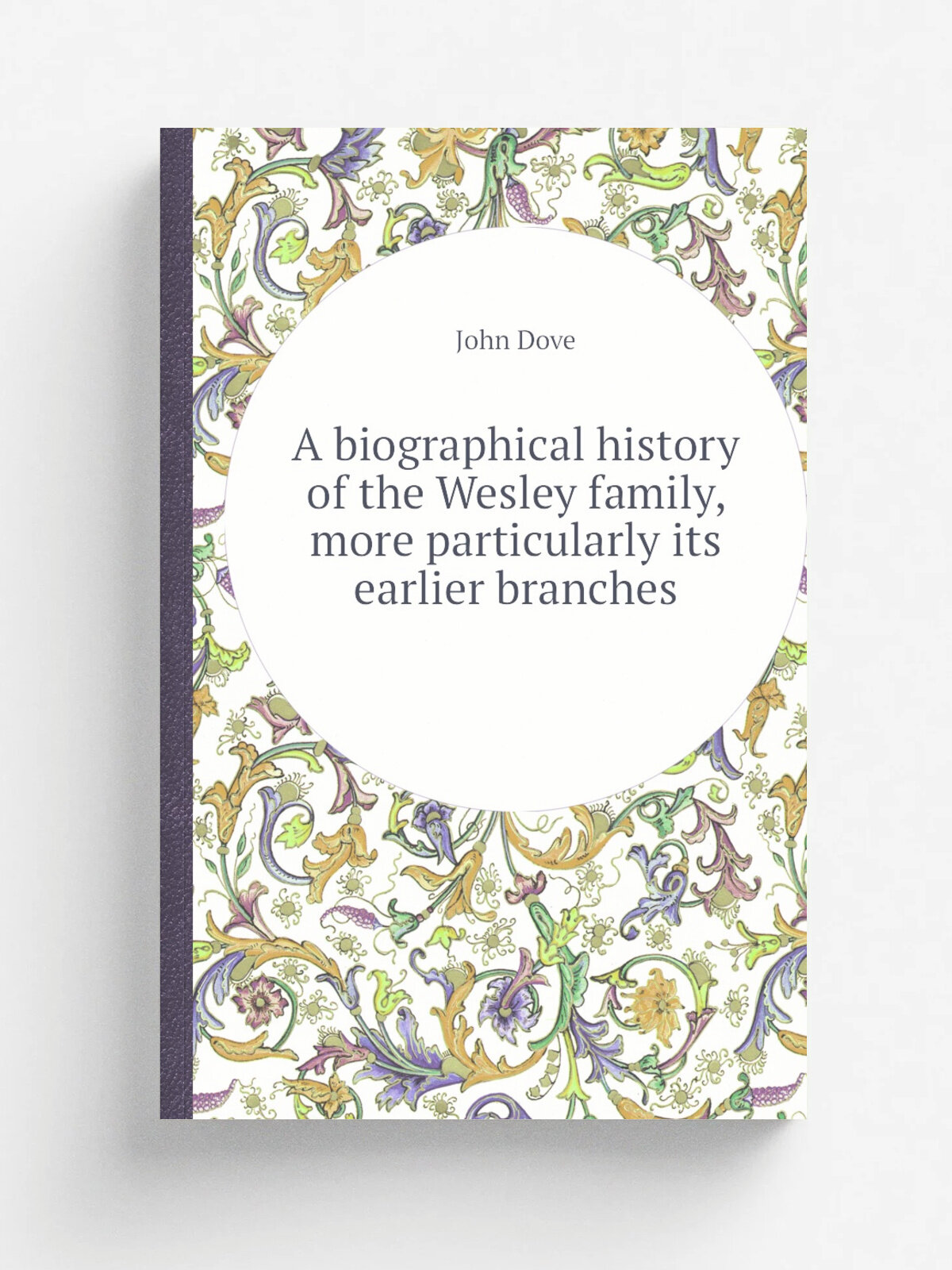 A biographical history of the Wesley family, more particularly its earlier branches