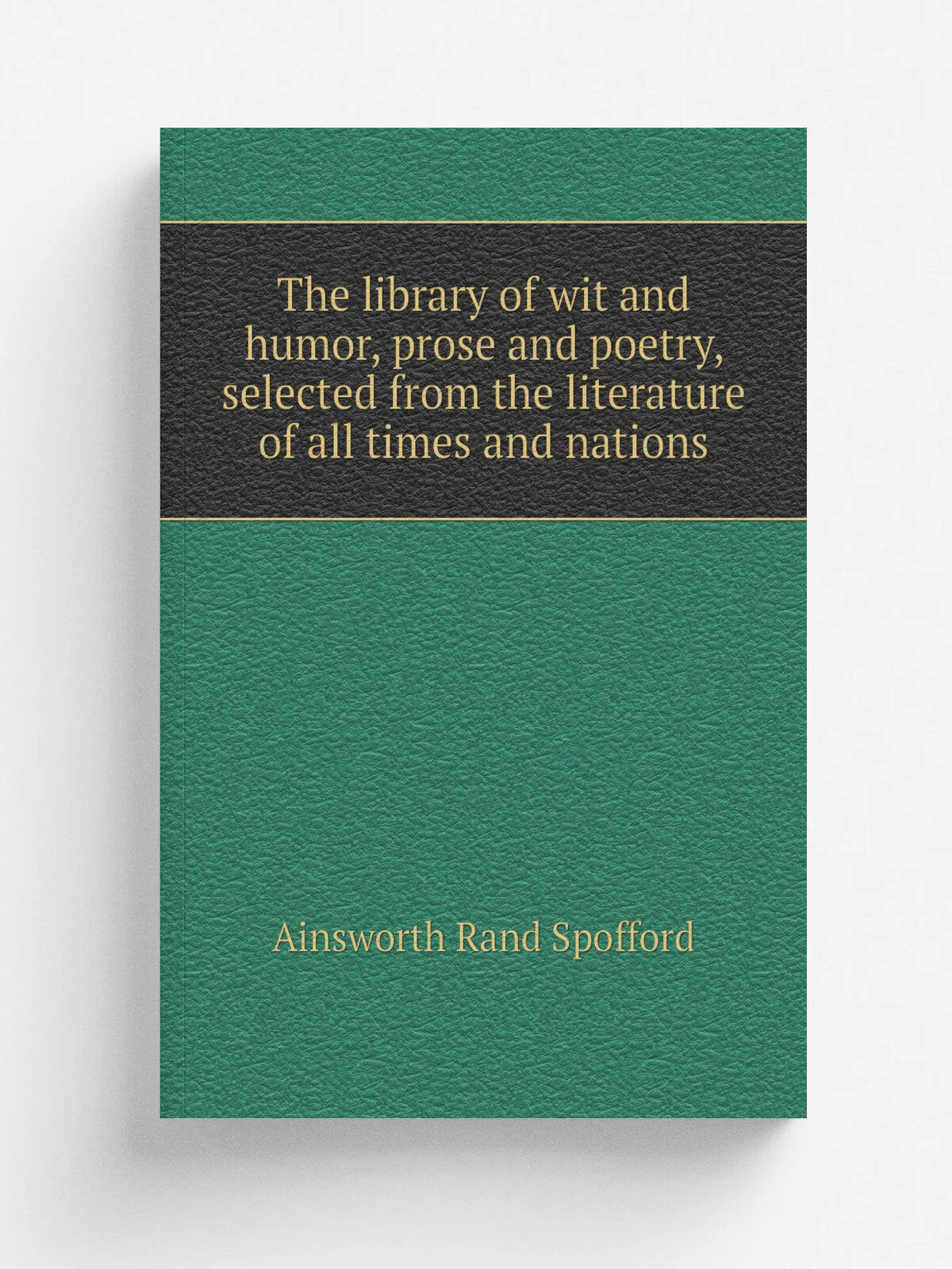 The library of wit and humor, prose and poetry, selected from the literature of all times and nations