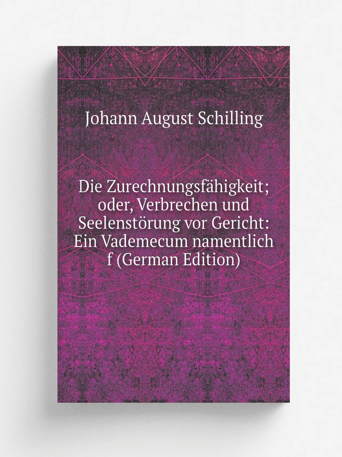 Die Zurechnungsf.higkeit; oder, Verbrechen und Seelenst.rung vor Gericht: Ein Vademecum namentlich f (German Edition) | Johann August Schilling | Реп…