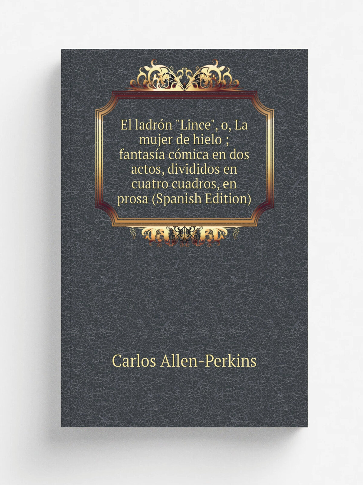 El ladr.n "Lince", o, La mujer de hielo ; fantas.a c.mica en dos actos, divididos en cuatro cuadros, en prosa (Spanish Edition) | Carlos Allen-Perkin…