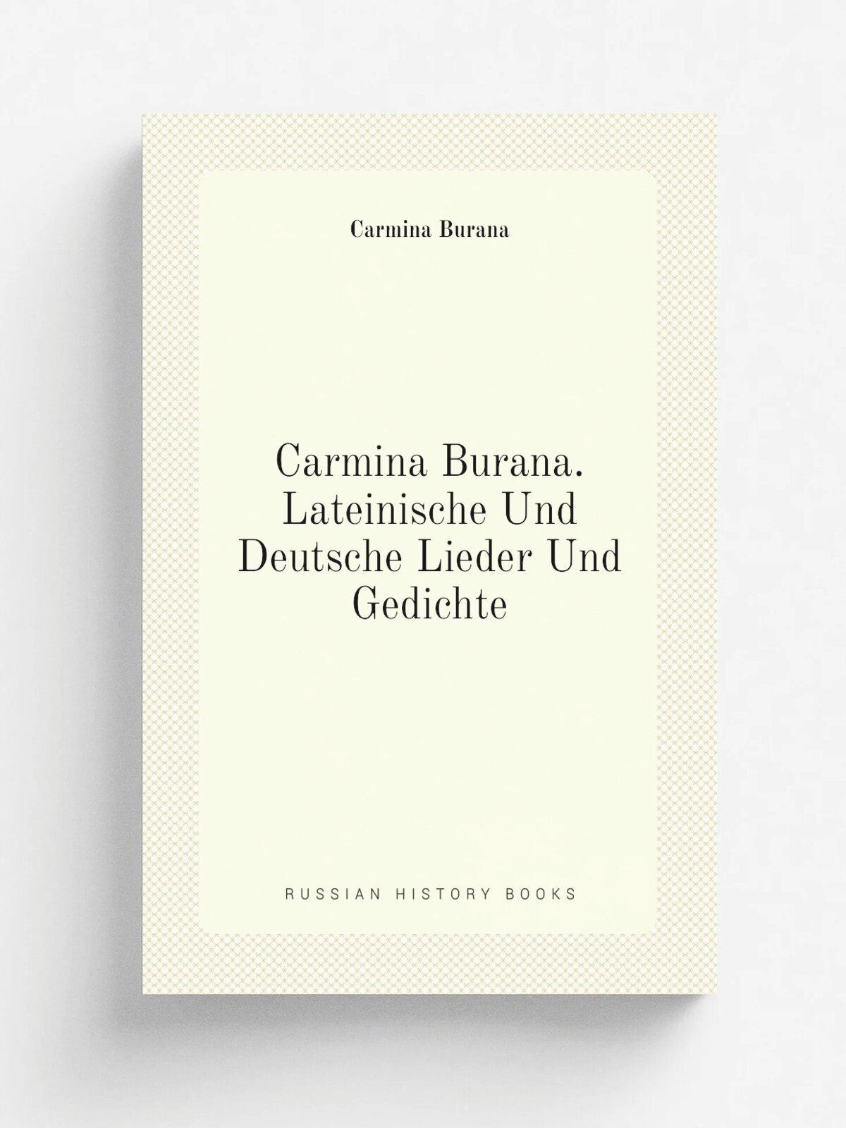 Carmina Burana. Lateinische Und Deutsche Lieder Und Gedichte