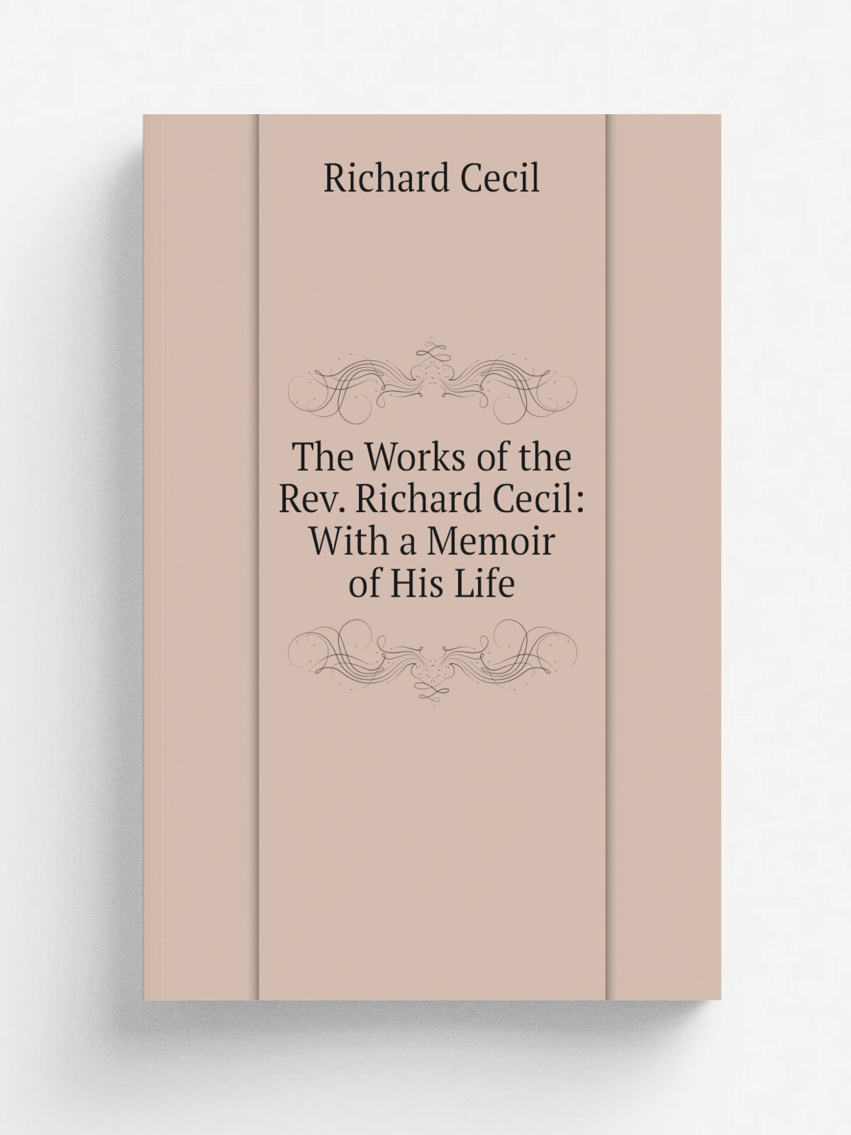 The Works of the Rev. Richard Cecil: With a Memoir of His Life