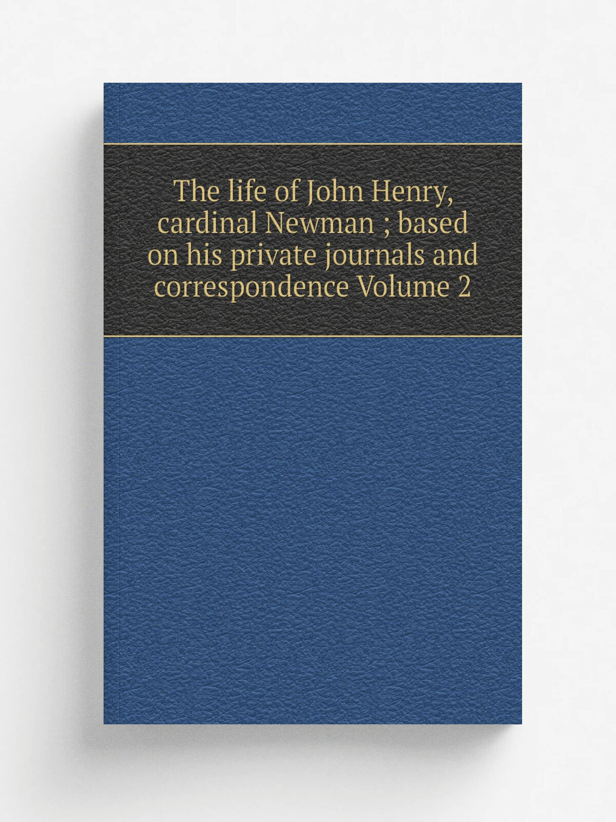The life of John Henry, cardinal Newman ; based on his private journals and correspondence Volume 2