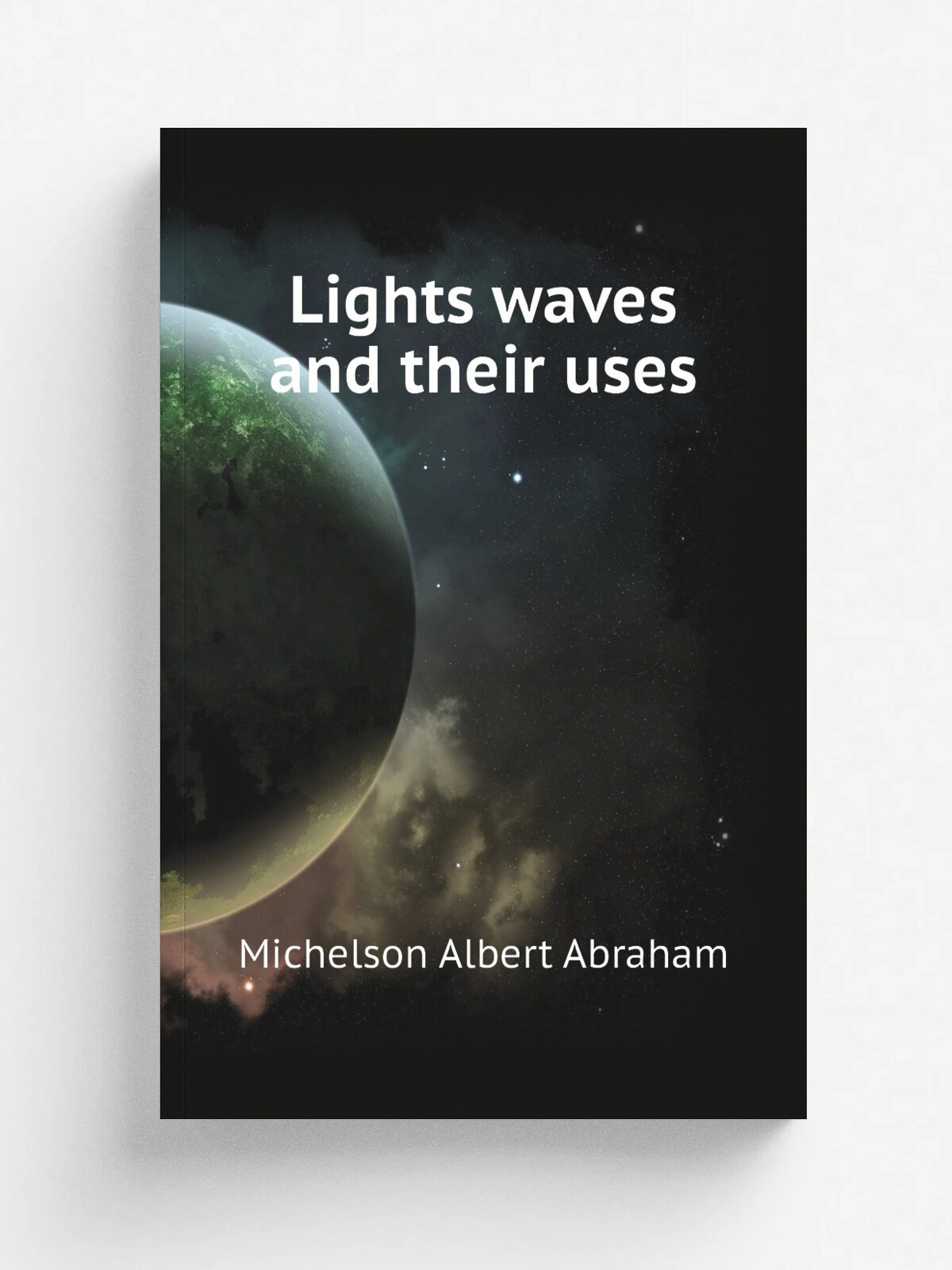 Lights waves and their uses | Michelson Albert Abraham | Репринт