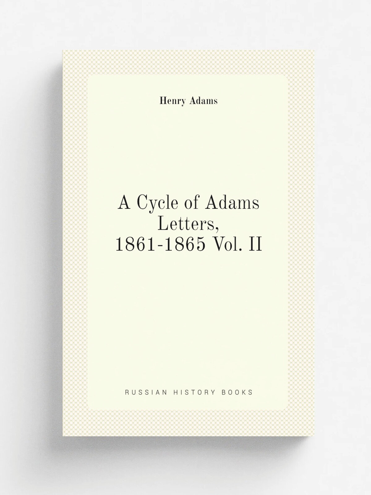 A Cycle of Adams Letters, 1861-1865 Vol. Ii | Henry Adams | Репринт