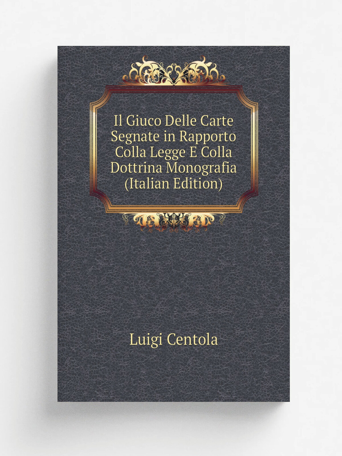 Il Giuco Delle Carte Segnate in Rapporto Colla Legge E Colla Dottrina Monografia (Italian Edition) | Luigi Centola | Репринт