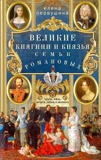 Великие княгини и князья семьи Романовых. Судьбы, тайны, интриги, любовь и ненависть.