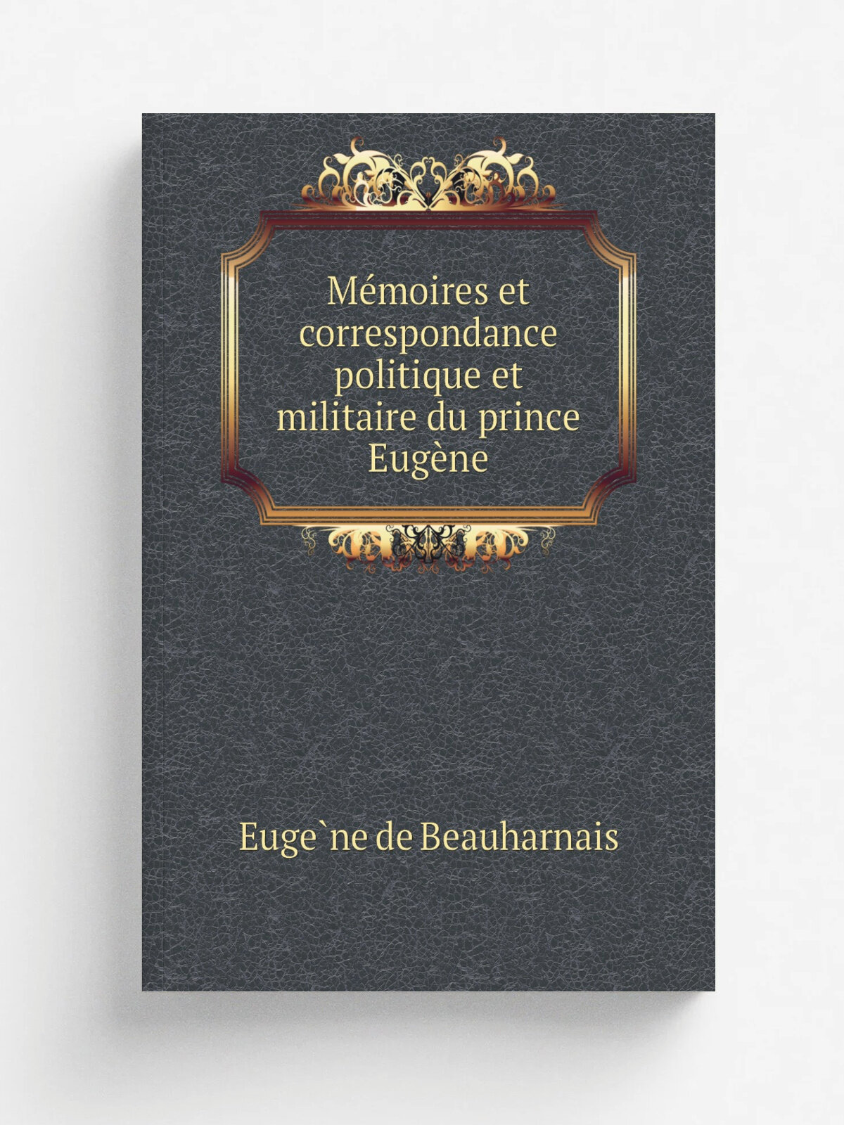 M.moires et correspondance politique et militaire du prince Eug.ne | Euge.ne de Beauharnais | 1858 | Paris Michel L.vy fr.res | Репринт