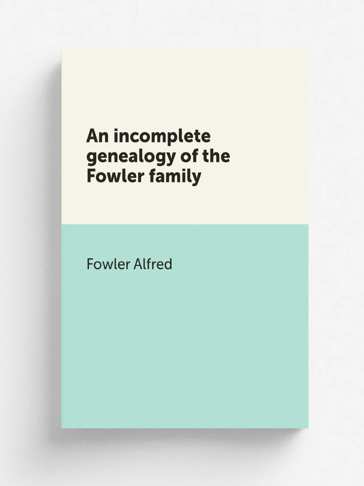 An incomplete genealogy of the Fowler family | Fowler Alfred | Репринт