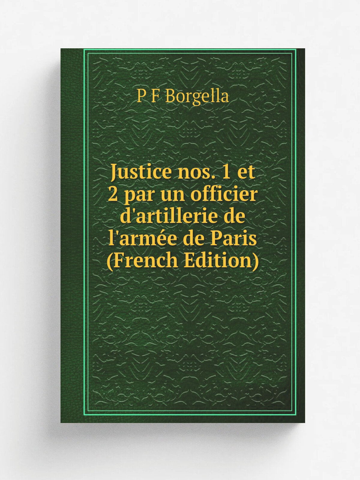 Justice nos. 1 et 2 par un officier d'artillerie de l'arm. e de Paris (French Edition) | P F Borgella | Репринт