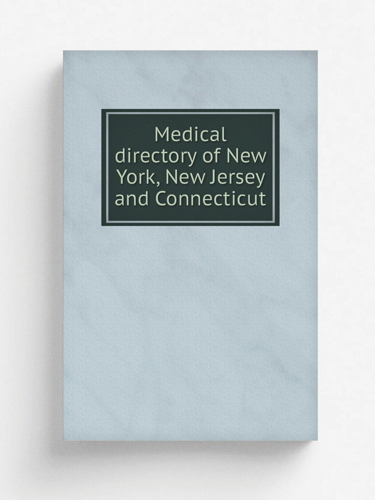Medical directory of New York, New Jersey and Connecticut | 1899 | New York, Medical Society of the State of New York | Репринт