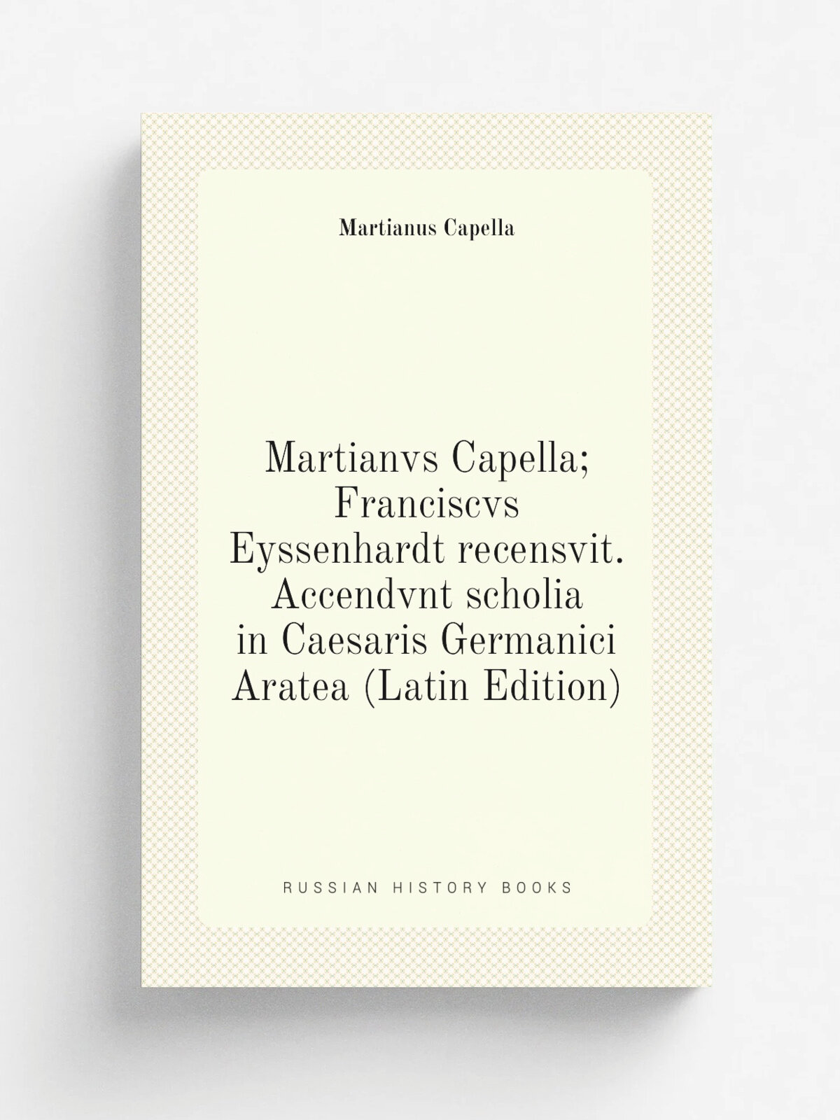 Martianvs Capella; Franciscvs Eyssenhardt recensvit. Accendvnt scholia in Caesaris Germanici Aratea (Latin Edition) | Martianus Capella | Репринт